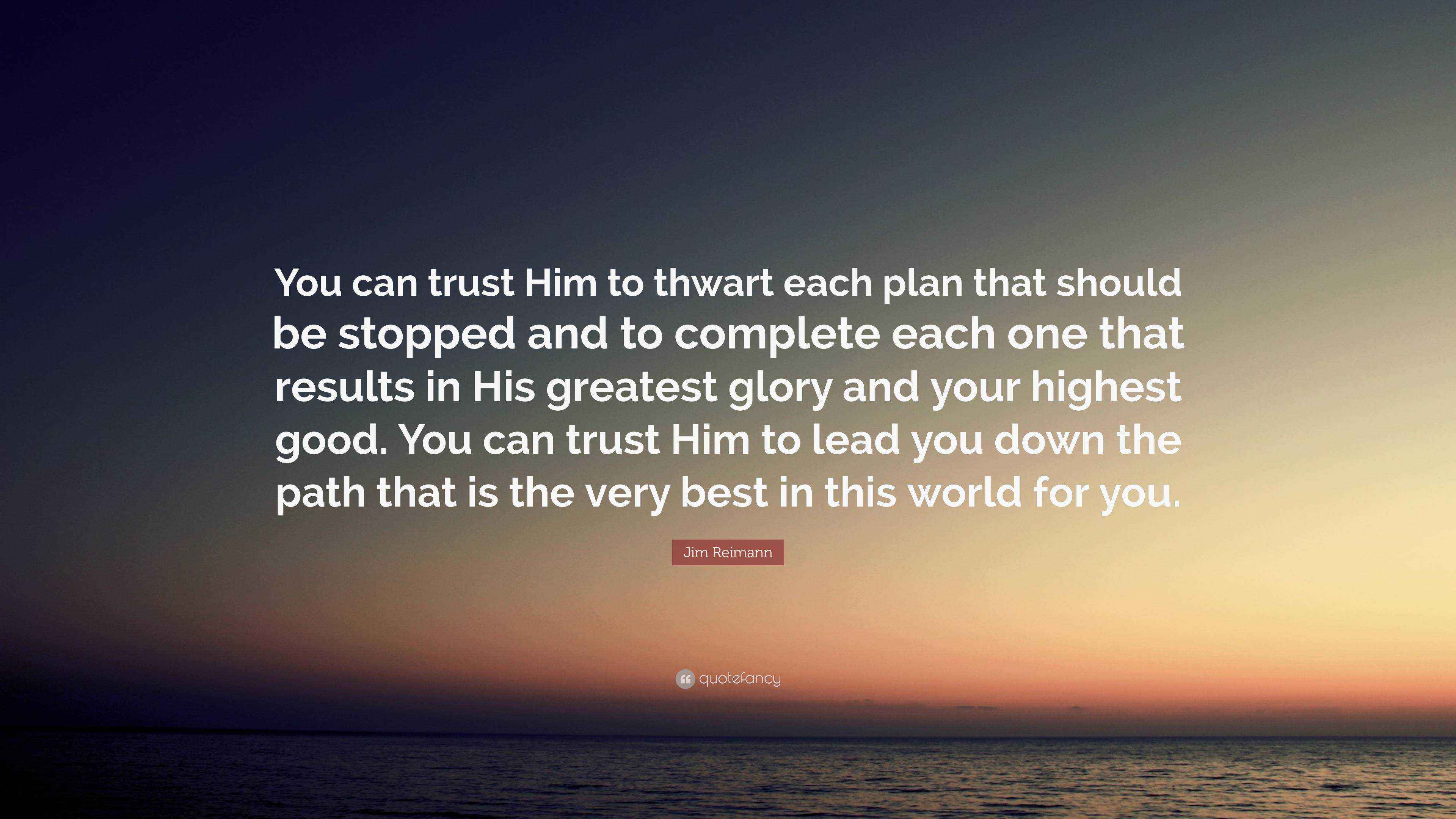 Jim Reimann Quote: “You can trust Him to thwart each plan that should ...