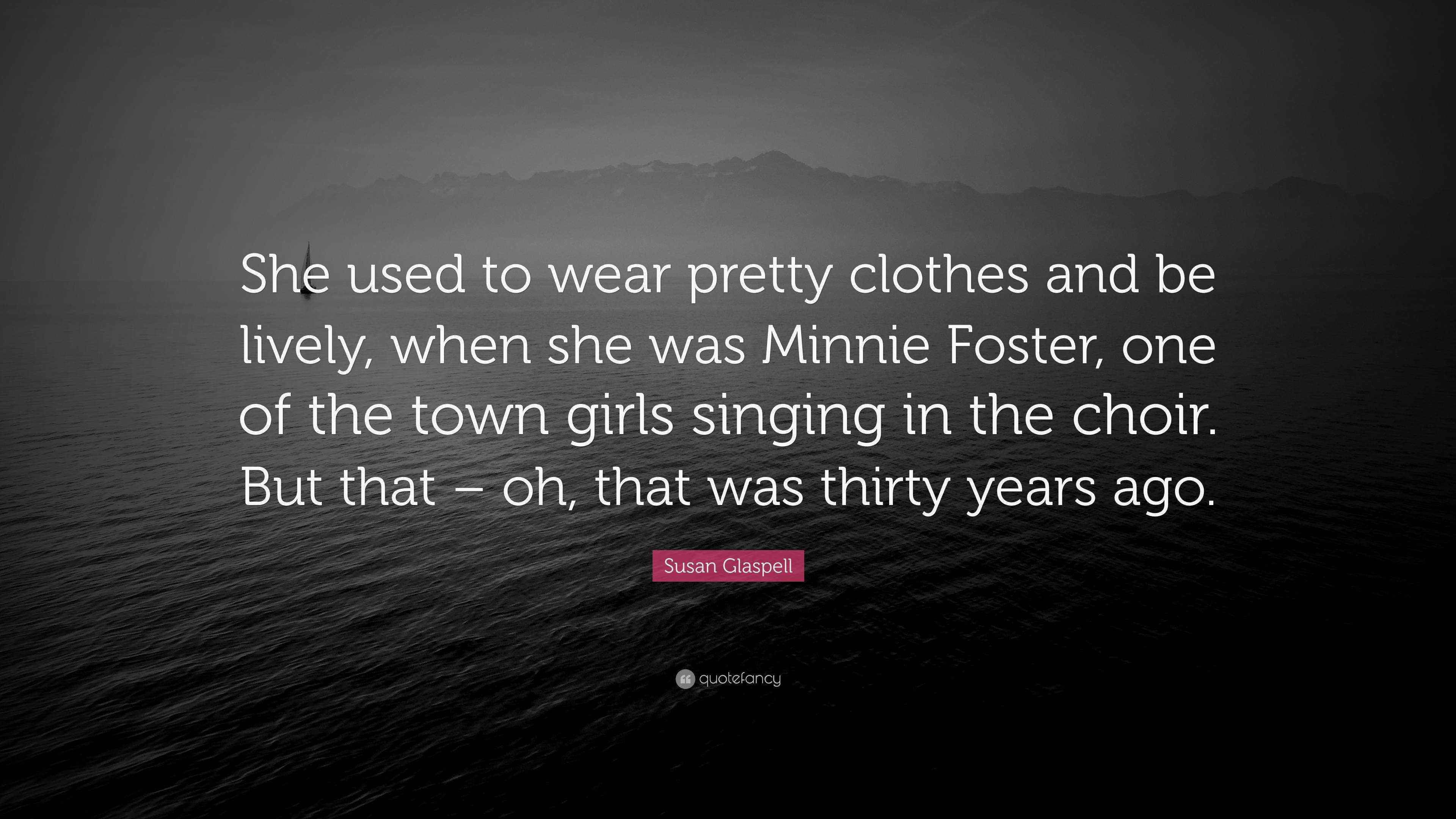 Susan Glaspell Quote: “She used to wear pretty clothes and be lively ...