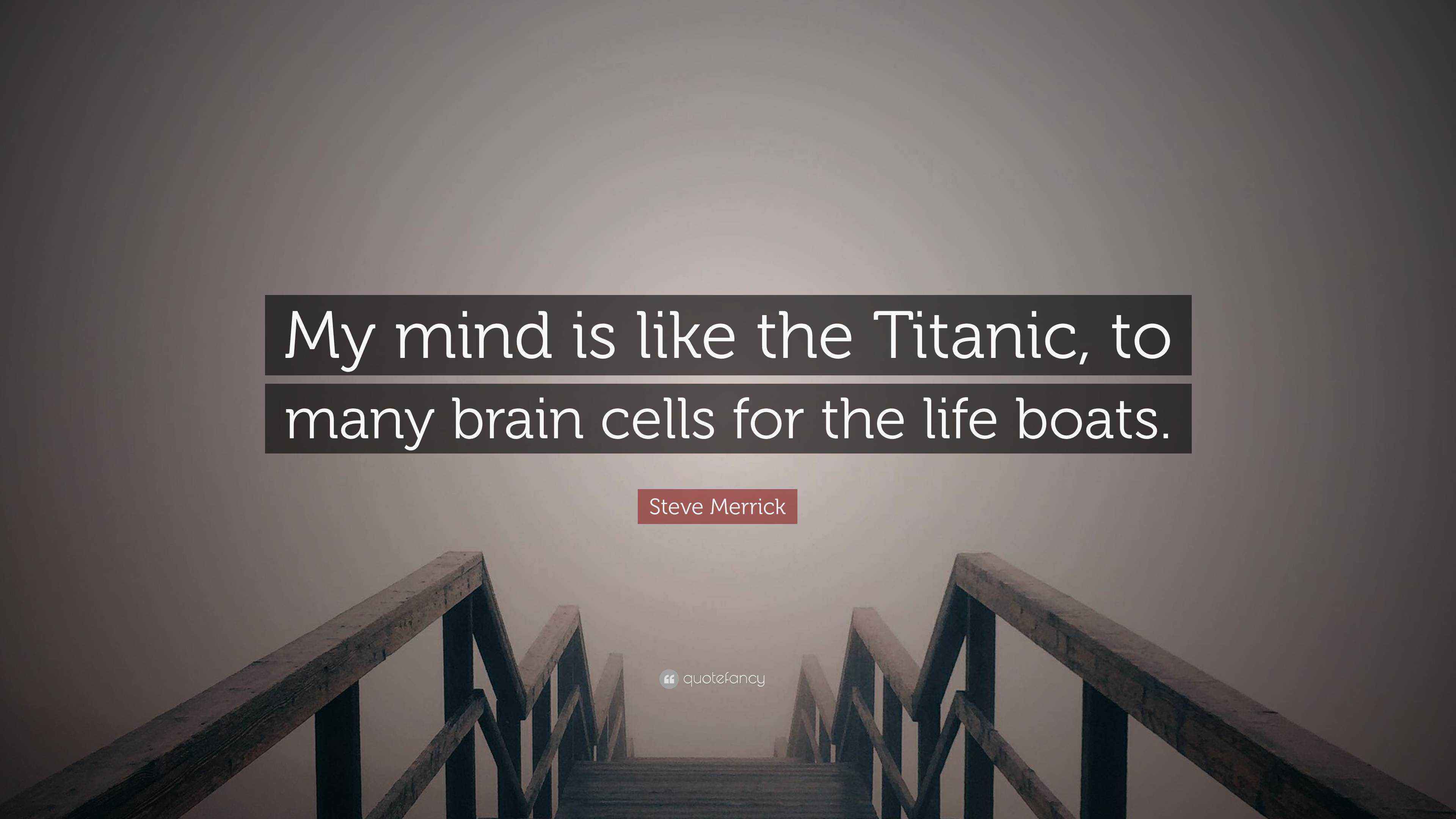 Steve Merrick Quote: “My mind is like the Titanic, to many brain cells ...