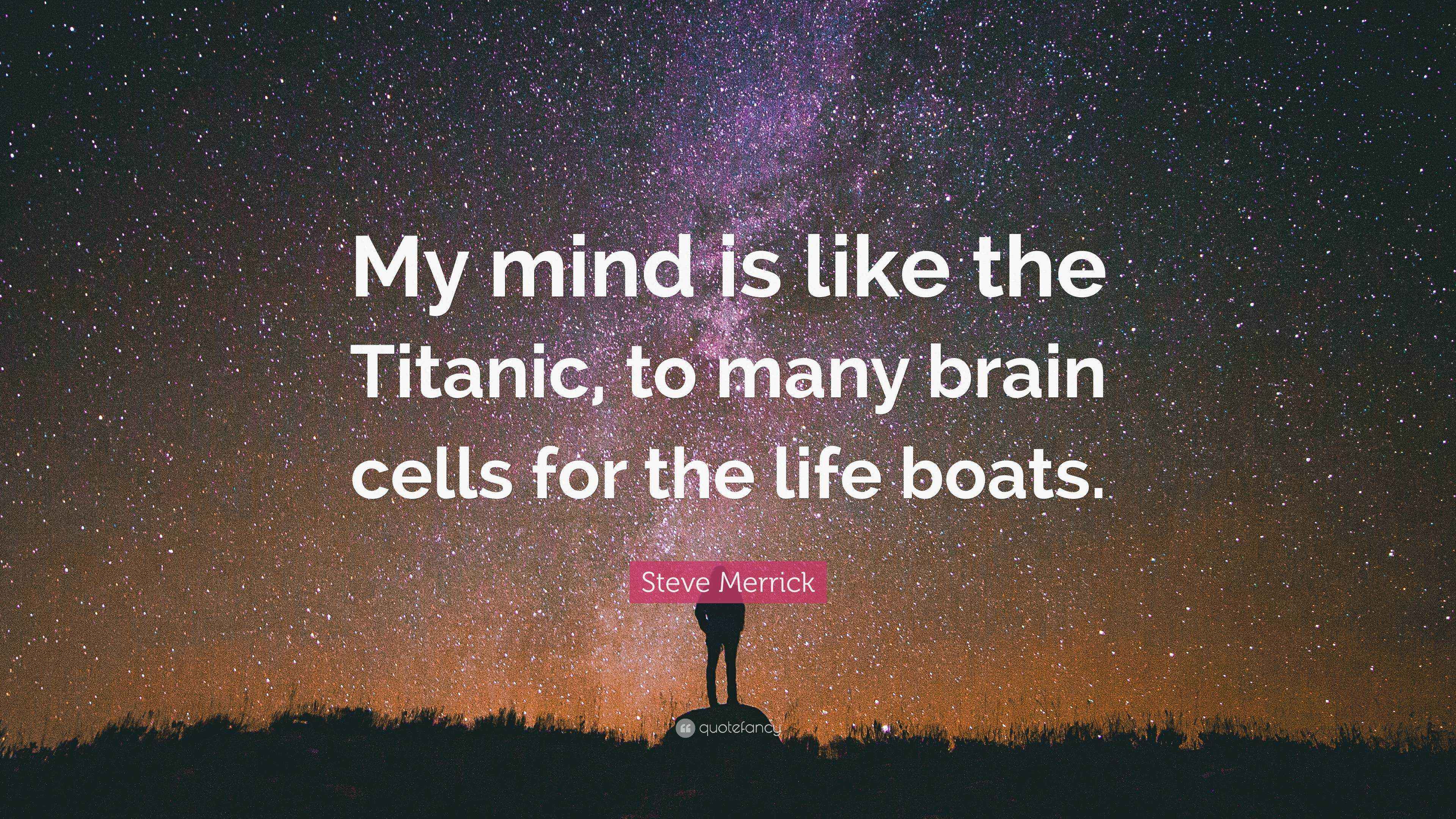 Steve Merrick Quote: “My mind is like the Titanic, to many brain cells ...