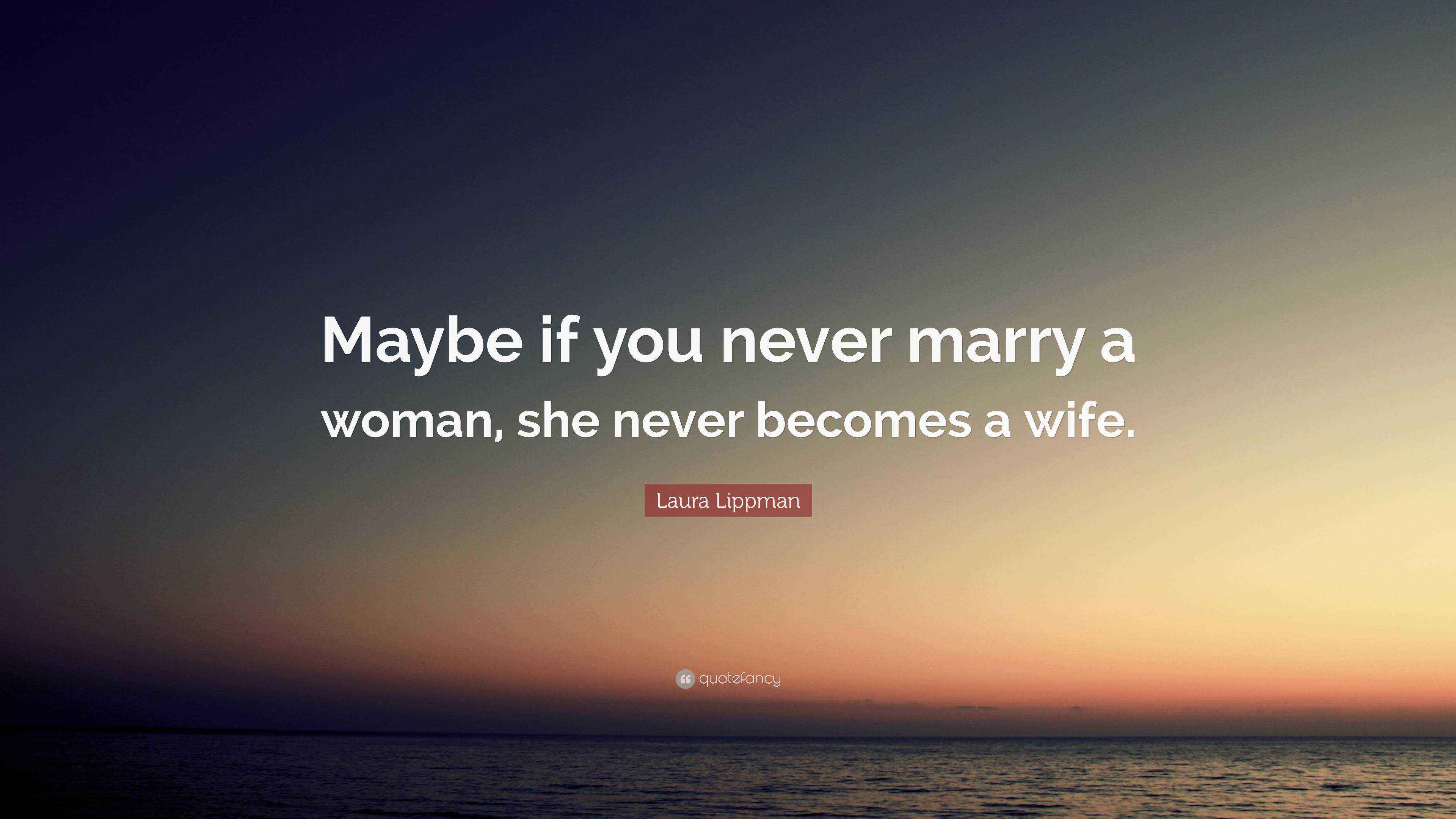 Laura Lippman Quote: “Maybe if you never marry a woman, she never ...