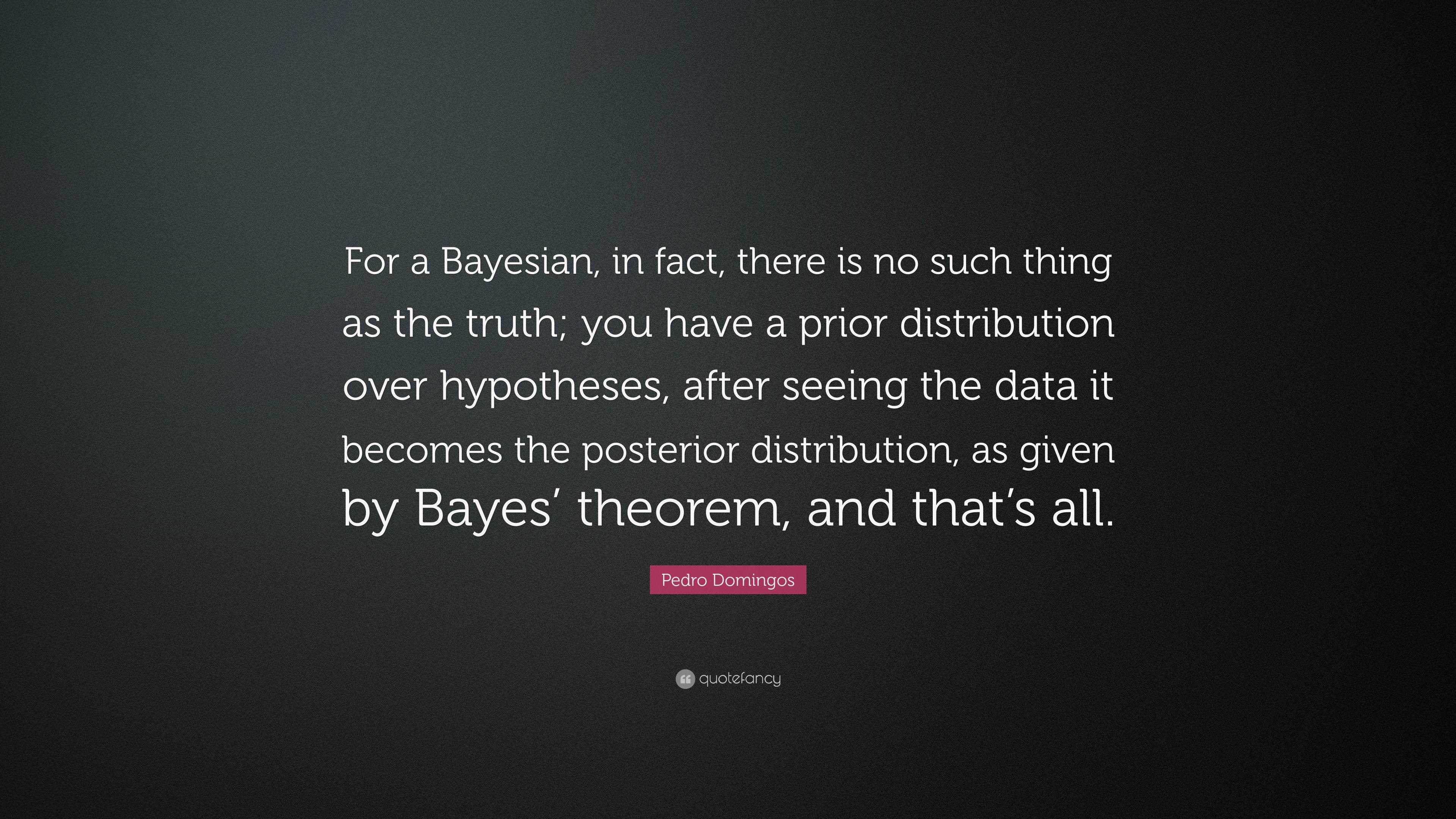 Pedro Domingos Quote: “For a Bayesian, in fact, there is no such thing ...