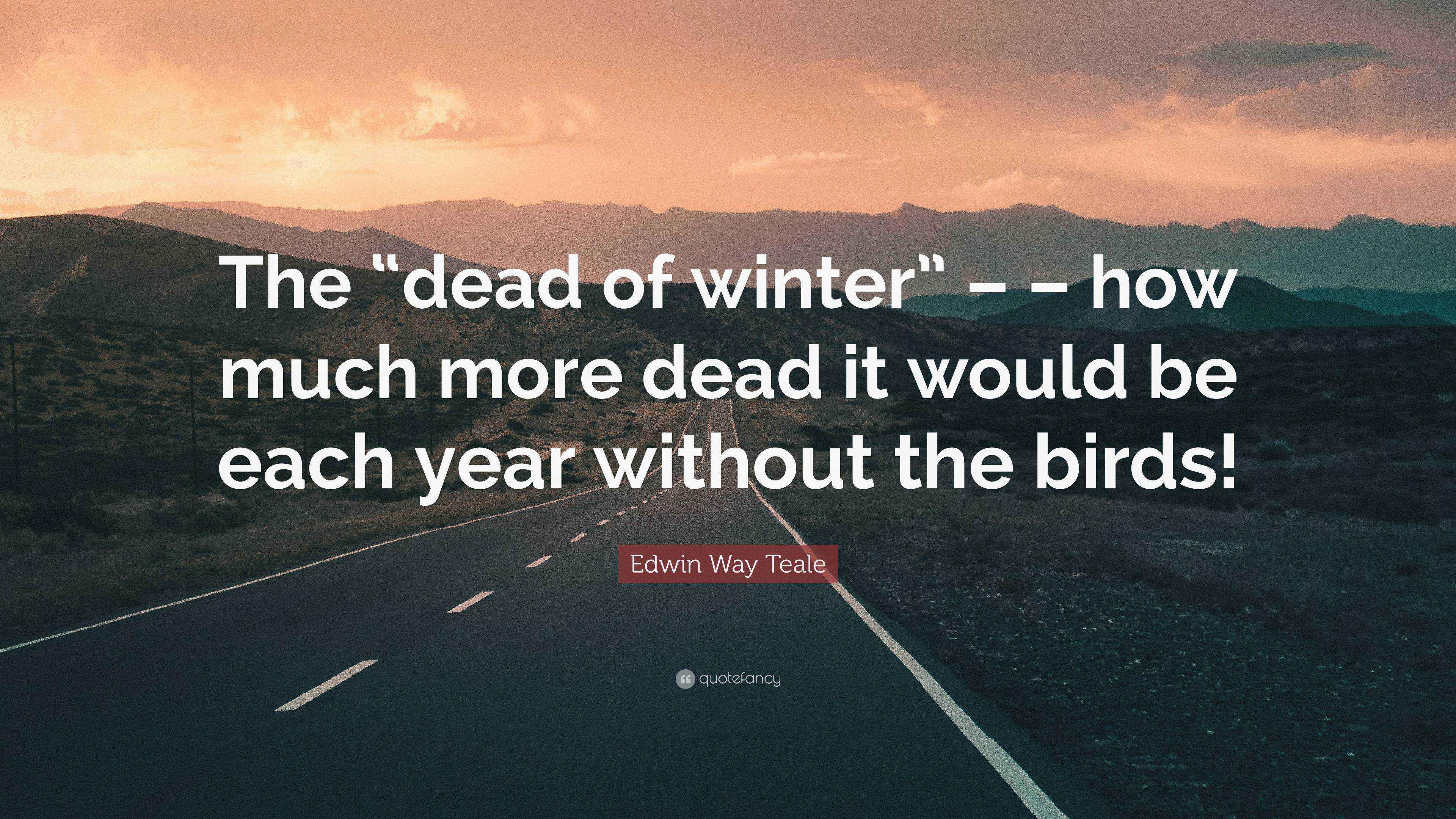 Edwin Way Teale Quote: “The “dead of winter” – – how much more dead it ...