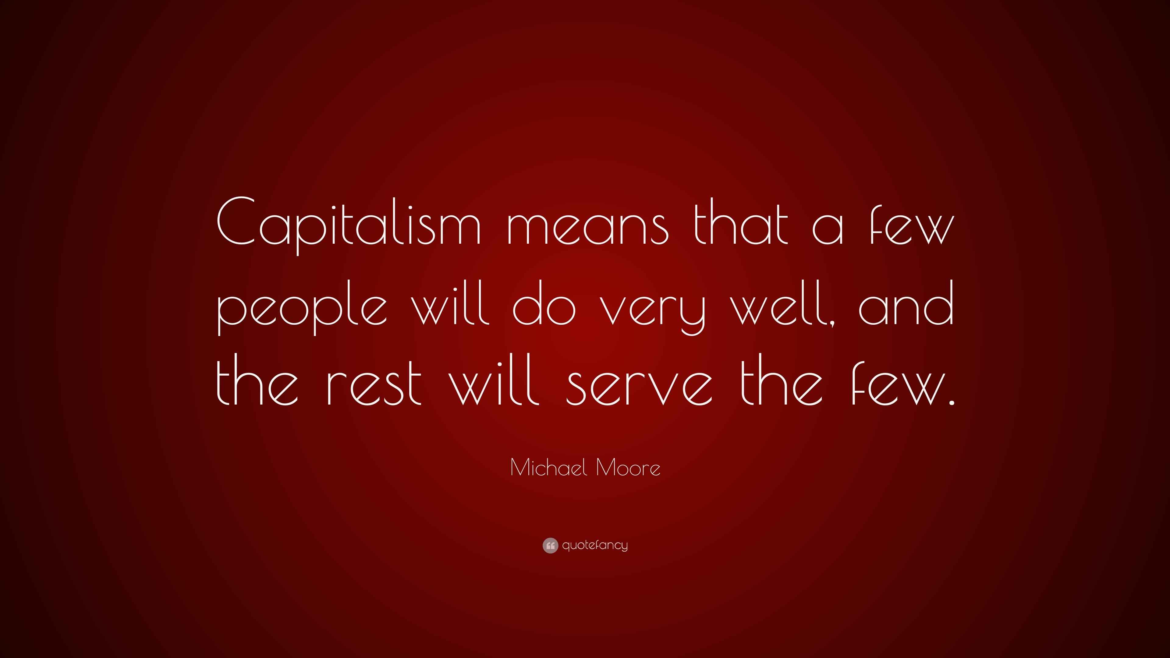 Michael Moore Quote: “Capitalism means that a few people will do very ...