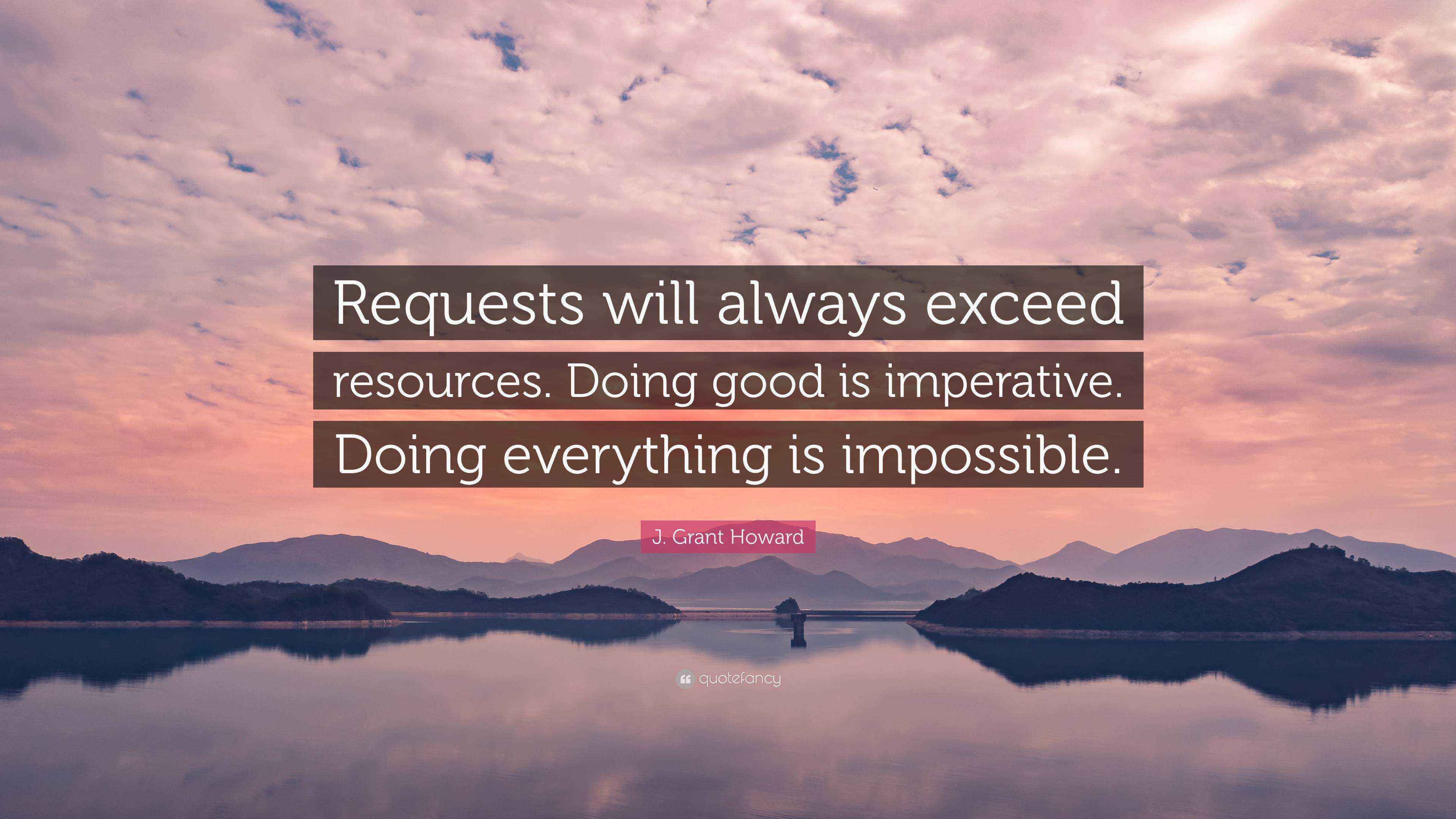 J. Grant Howard Quote: “Requests will always exceed resources. Doing ...