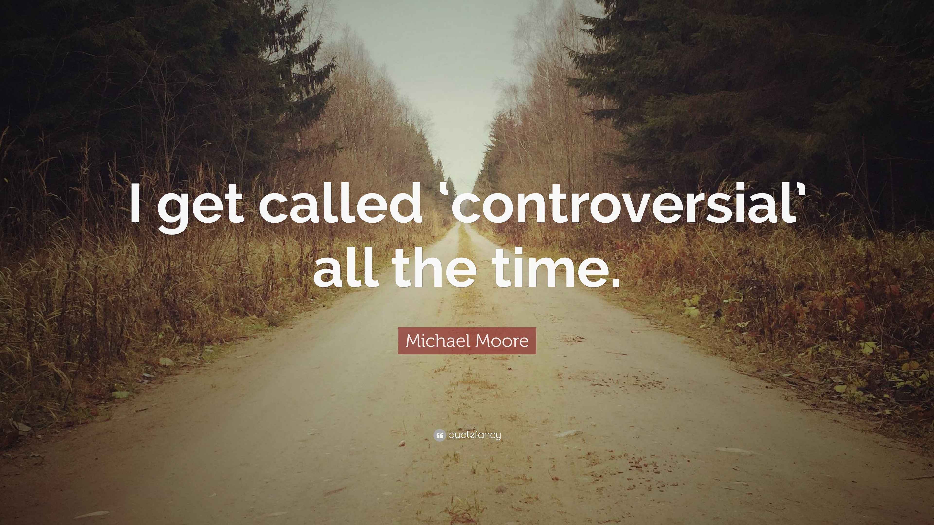 Michael Moore Quote: “I get called ‘controversial’ all the time.”