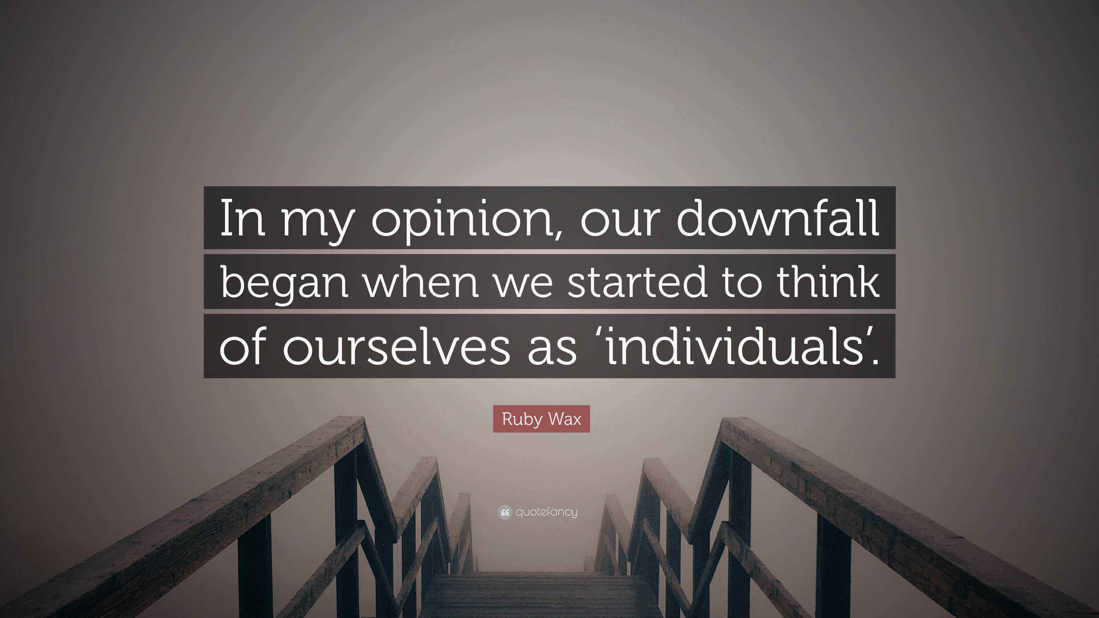 Ruby Wax Quote: “In my opinion, our downfall began when we started to ...