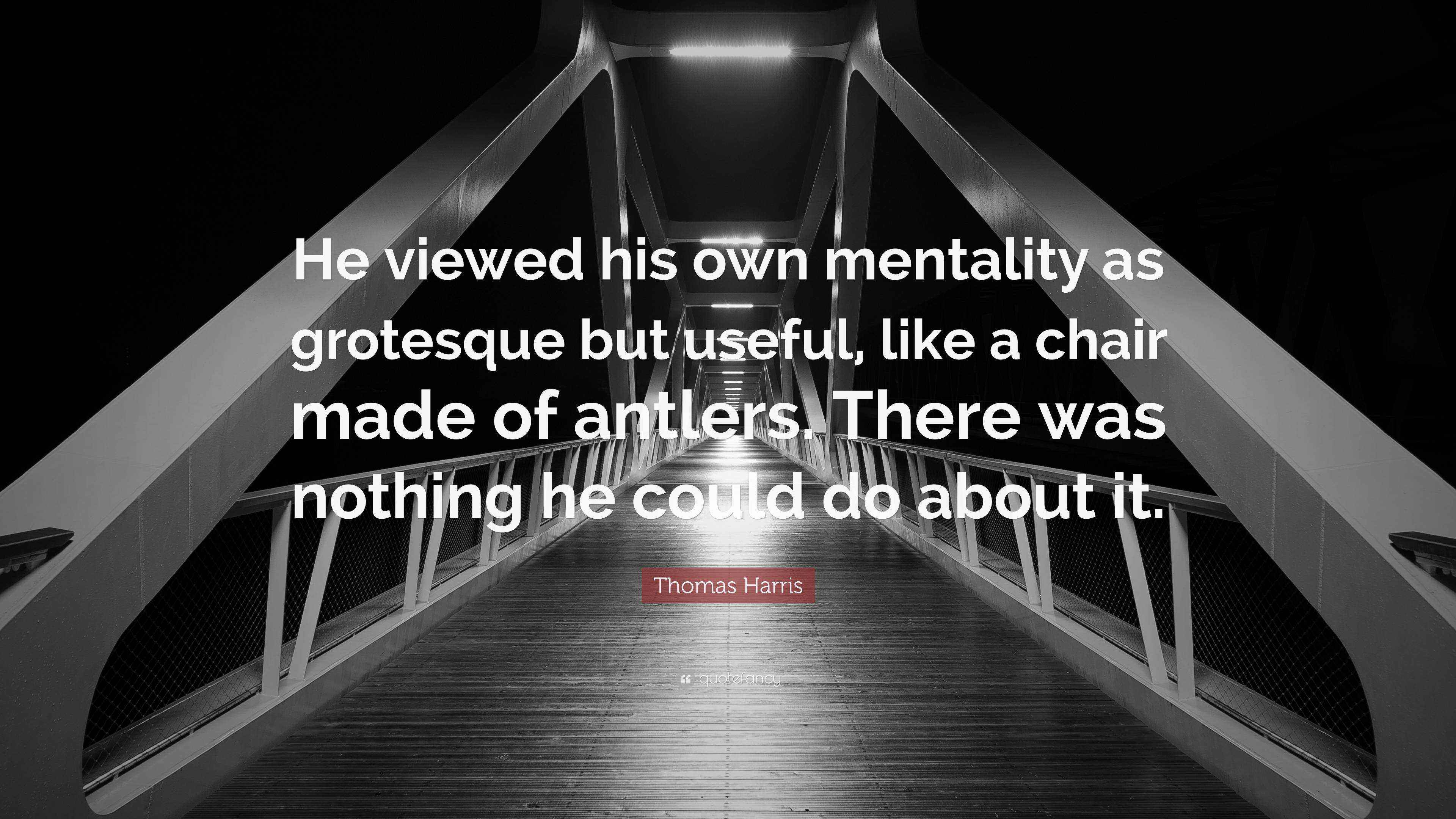 Thomas Harris Quote: “He viewed his own mentality as grotesque but ...