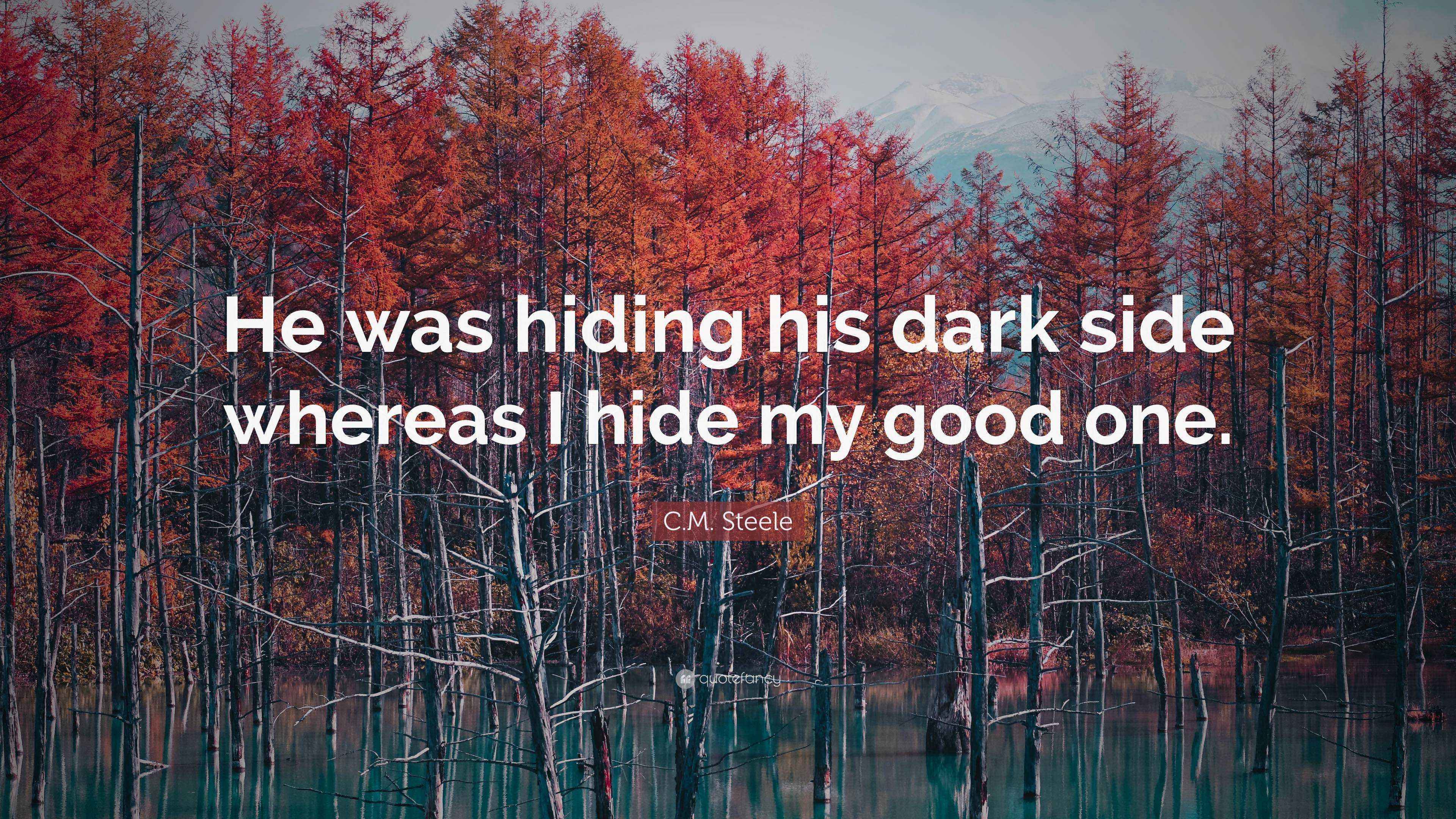C.M. Steele Quote: “He was hiding his dark side whereas I hide my good ...