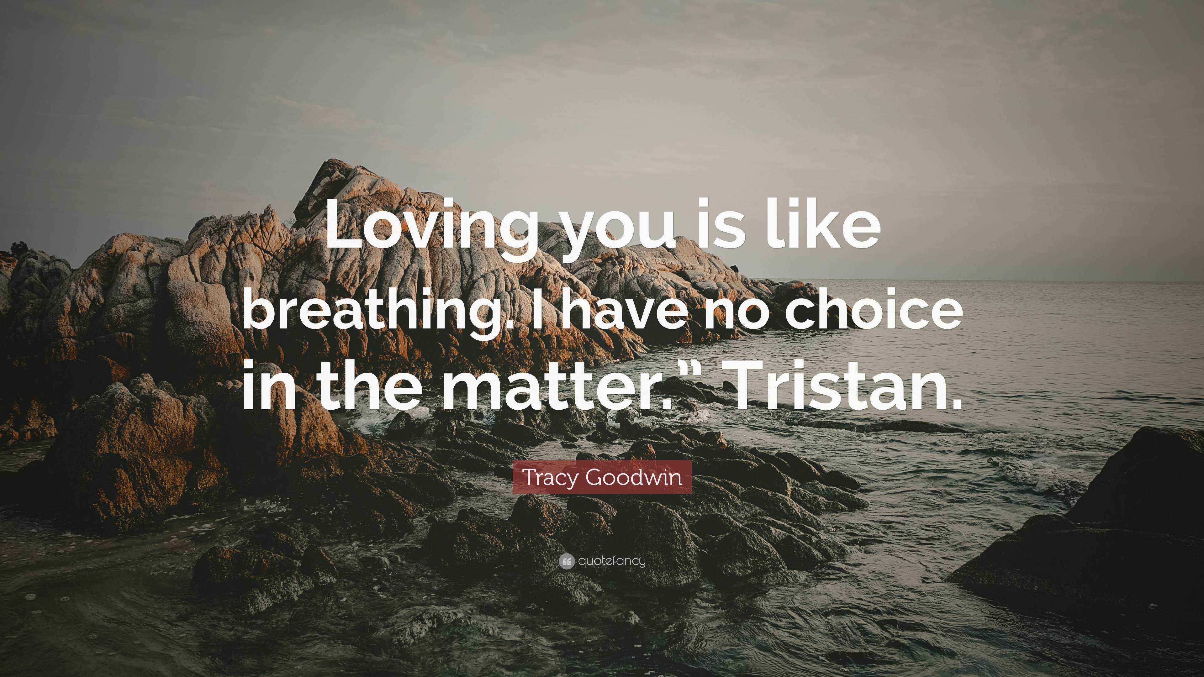 Tracy Goodwin Quote: “Loving you is like breathing. I have no choice in ...