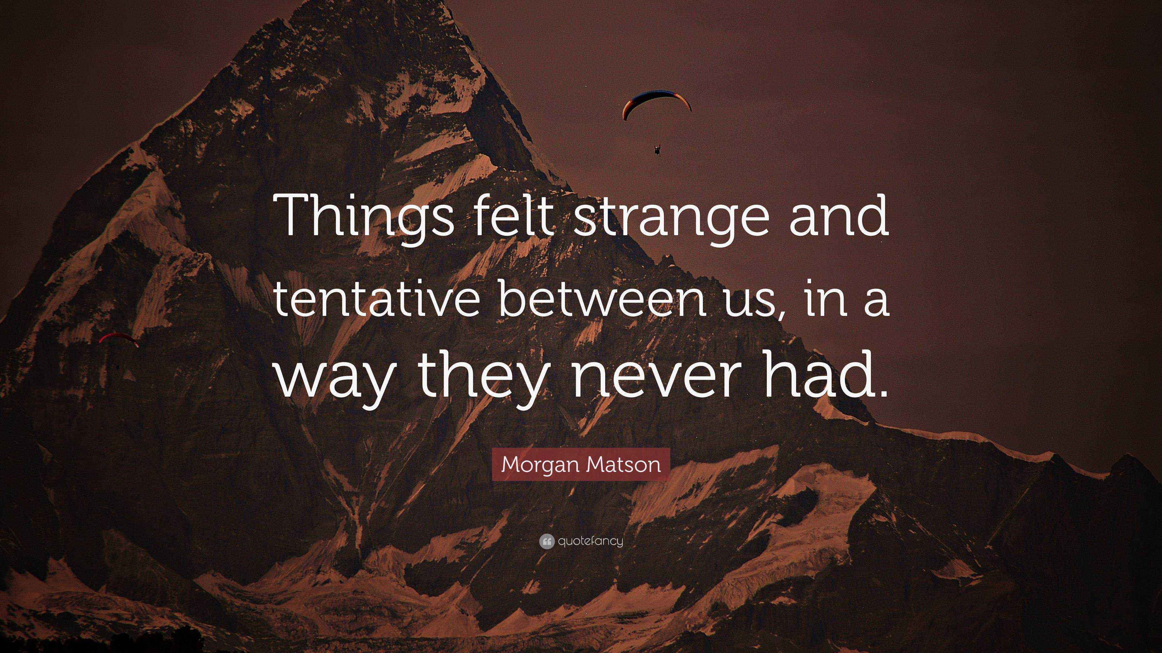 Morgan Matson Quote: “Things felt strange and tentative between us, in ...
