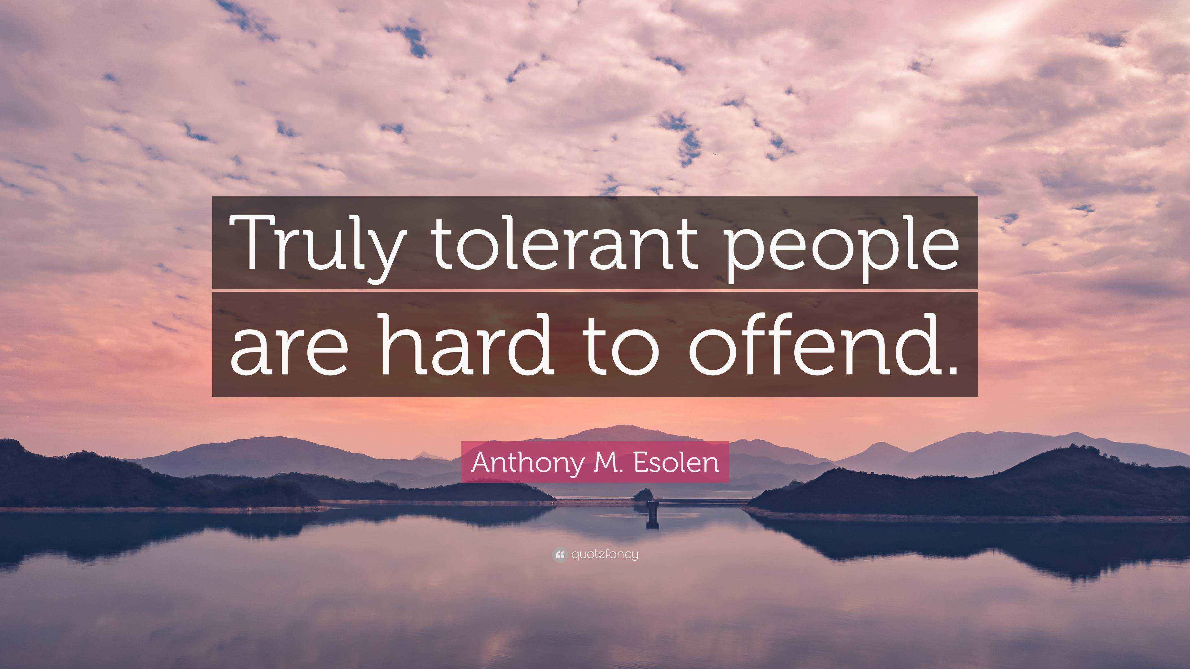 Anthony M. Esolen Quote: “Truly tolerant people are hard to offend.”