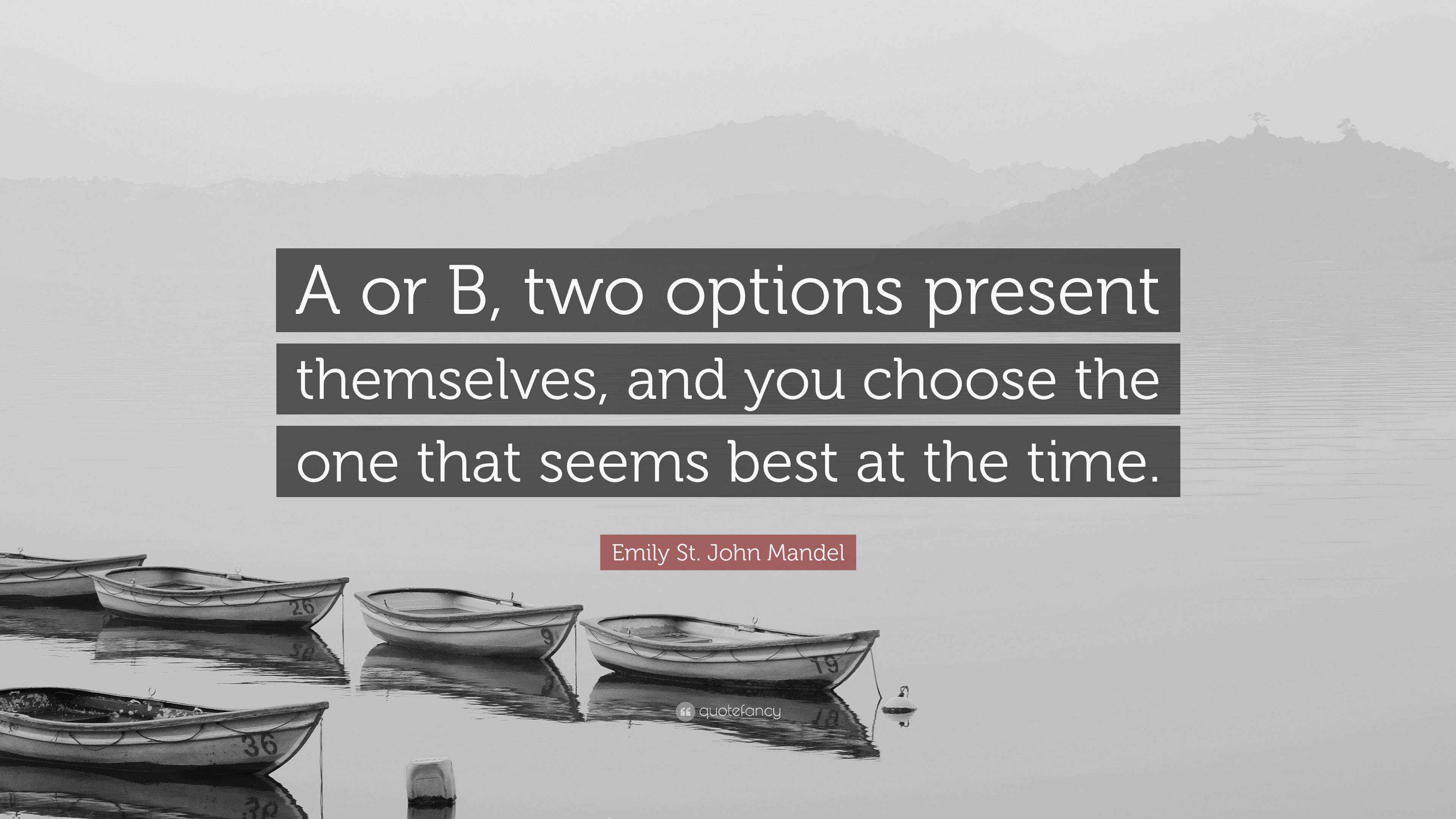 Emily St. John Mandel Quote: “A or B, two options present themselves ...