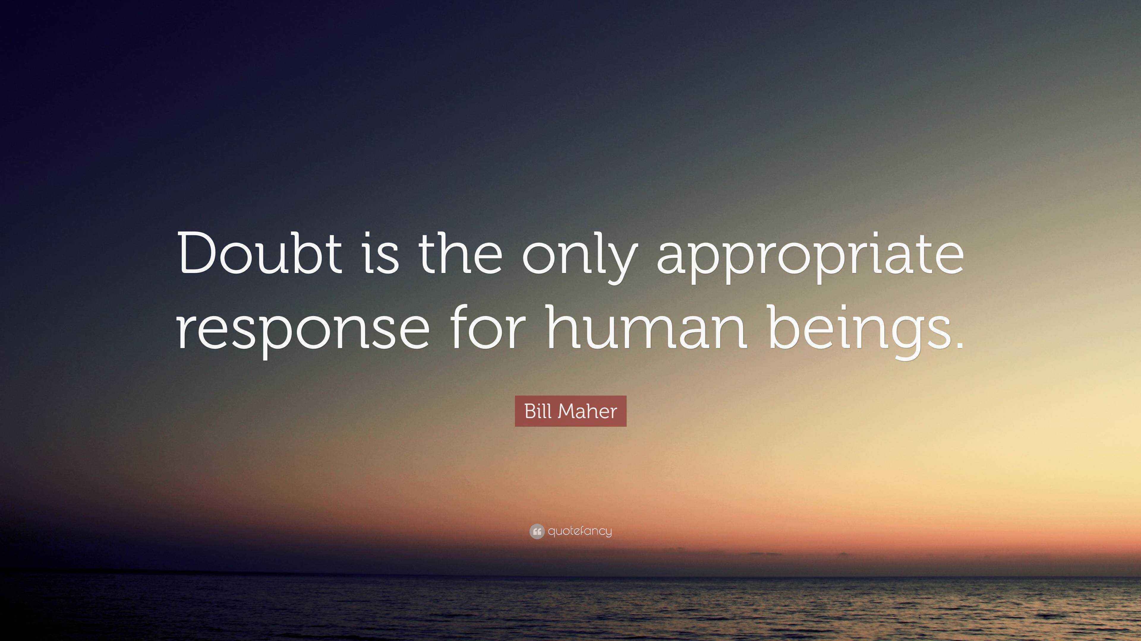 Bill Maher Quote: “Doubt is the only appropriate response for human ...