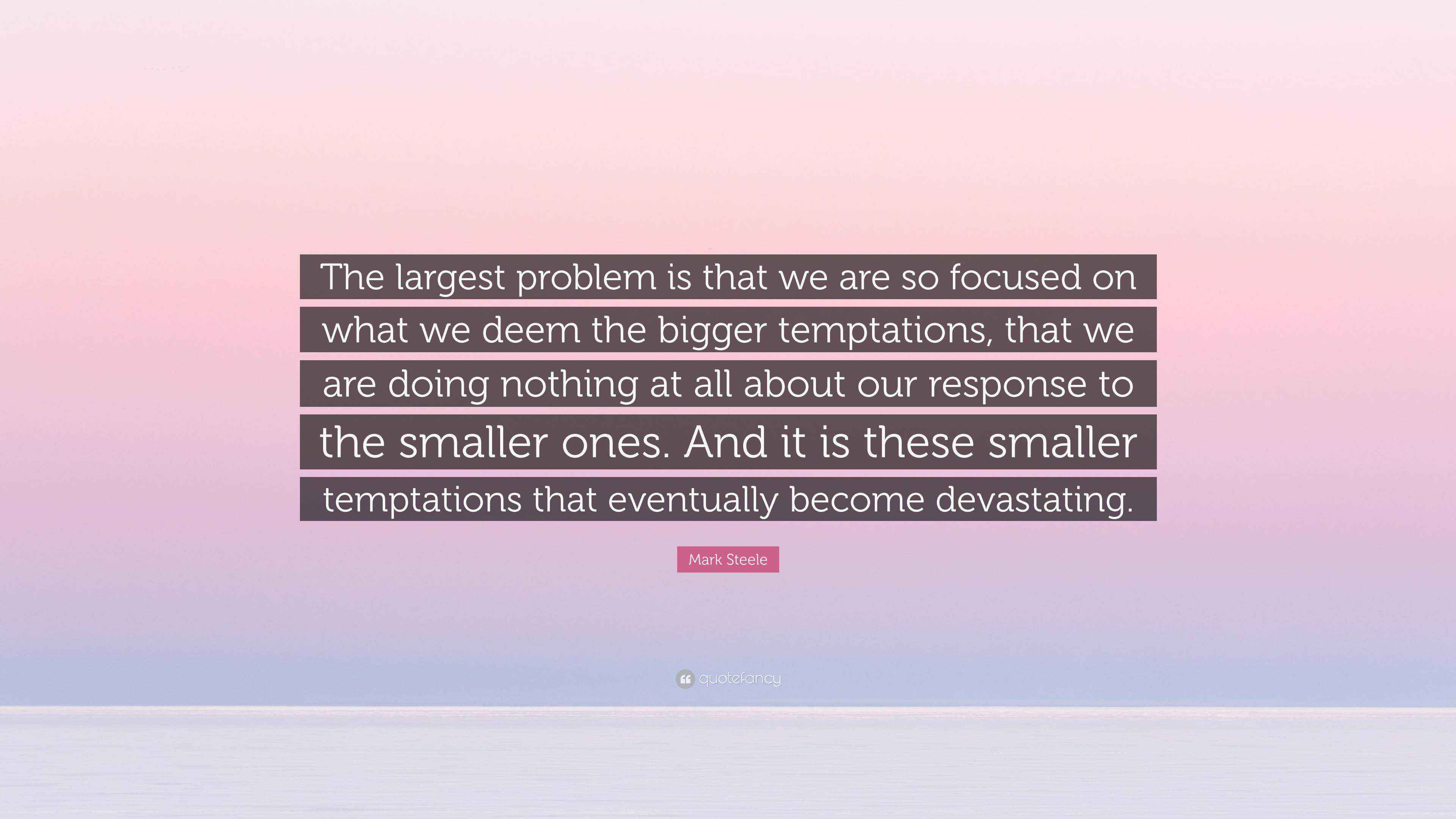 Mark Steele Quote: “The largest problem is that we are so focused on ...