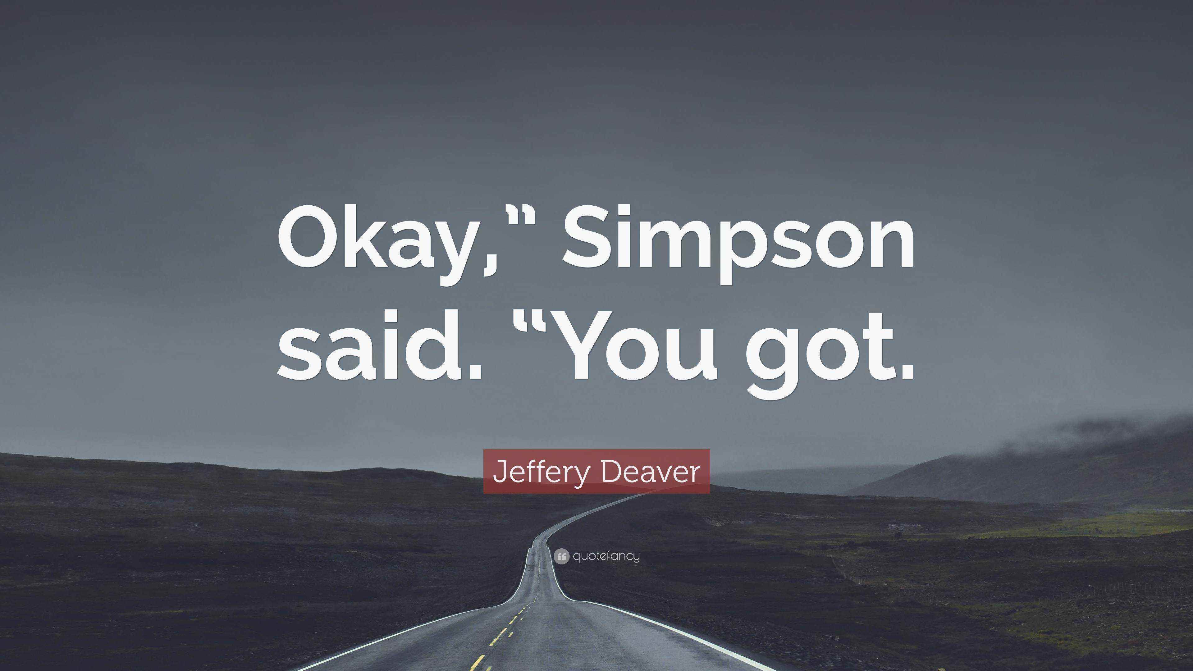 Jeffery Deaver Quote: “Okay,” Simpson said. “You got.”