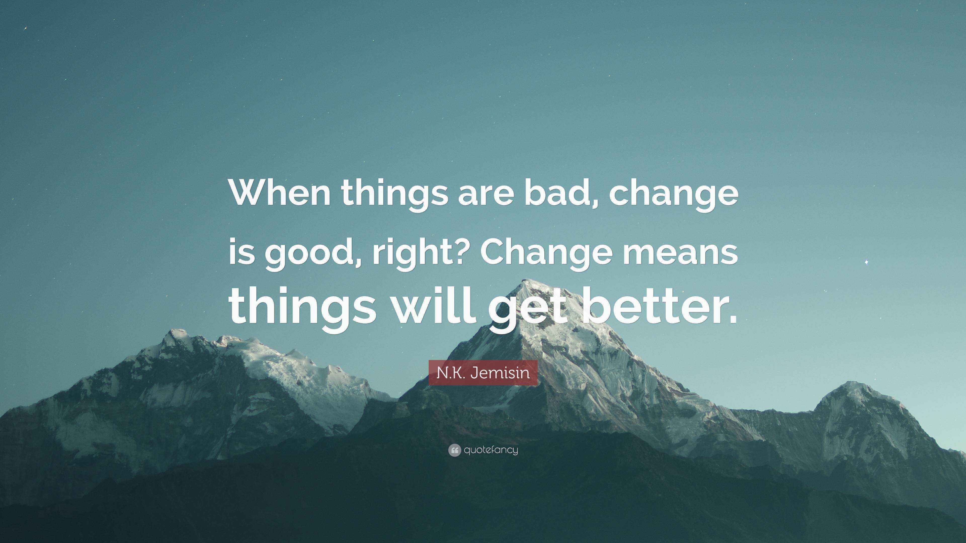 N.K. Jemisin Quote: “When things are bad, change is good, right? Change ...