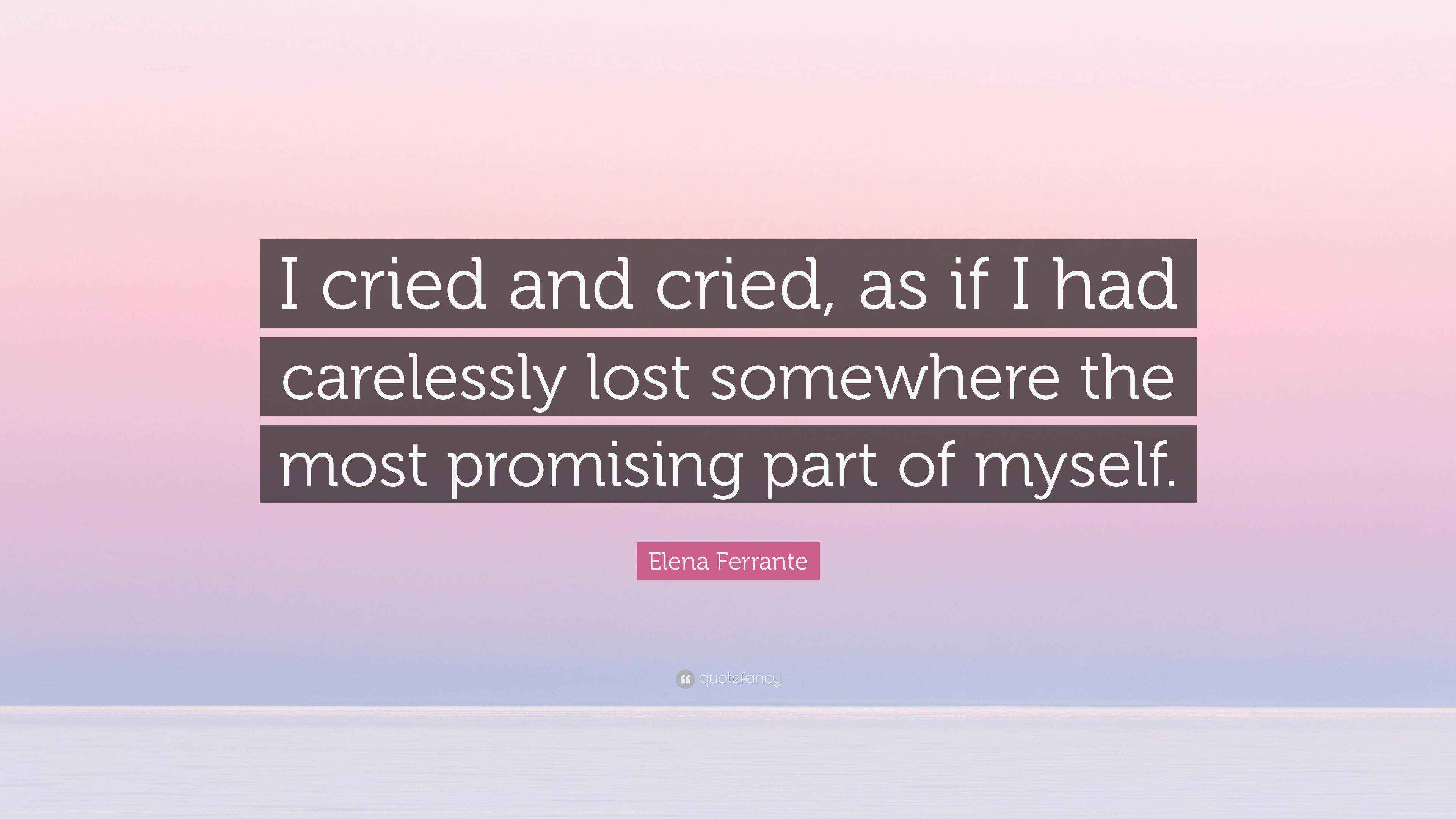 Elena Ferrante Quote: “I cried and cried, as if I had carelessly lost ...