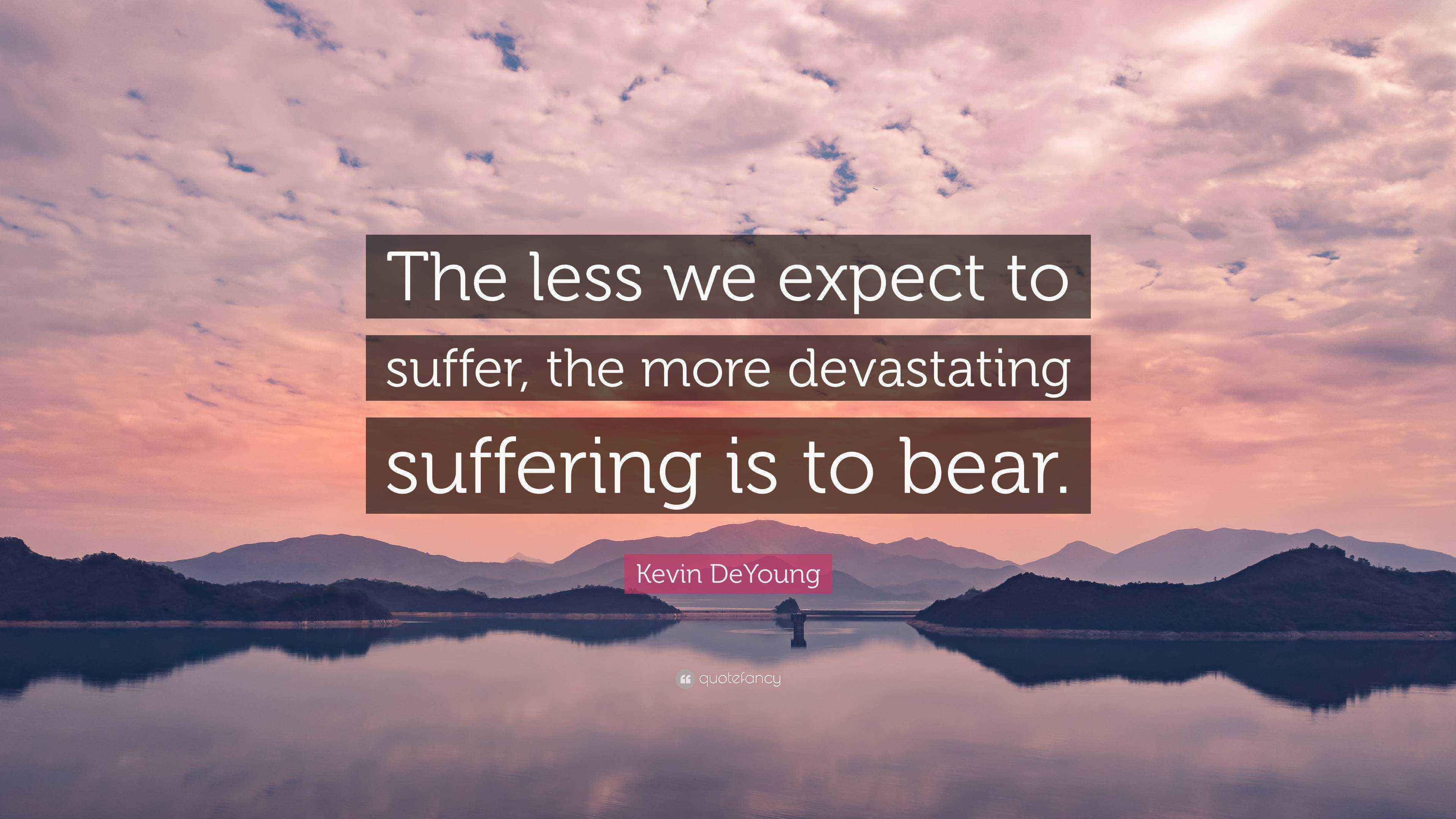 Kevin DeYoung Quote: “The less we expect to suffer, the more ...