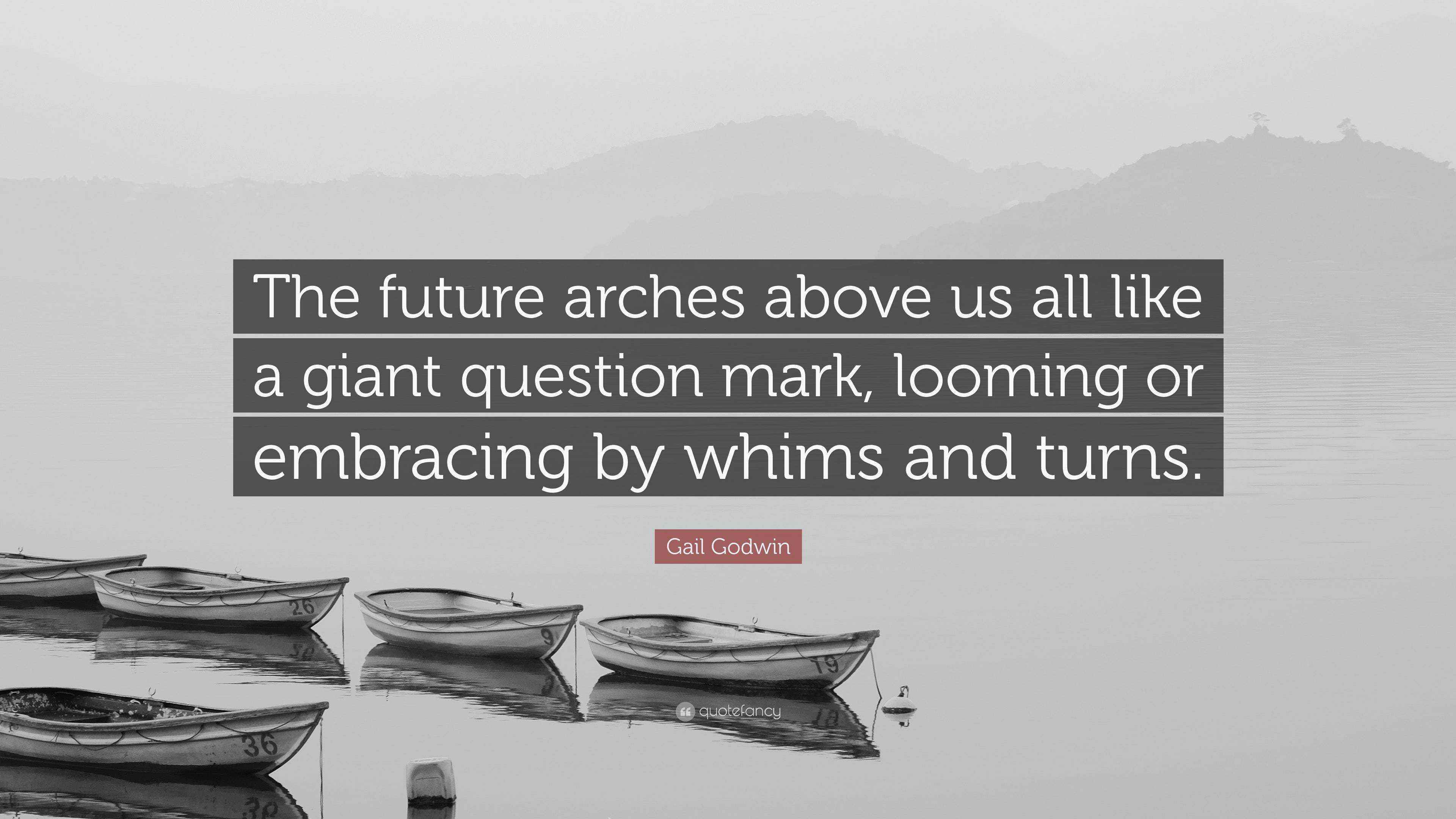 Gail Godwin Quote: “The future arches above us all like a giant ...