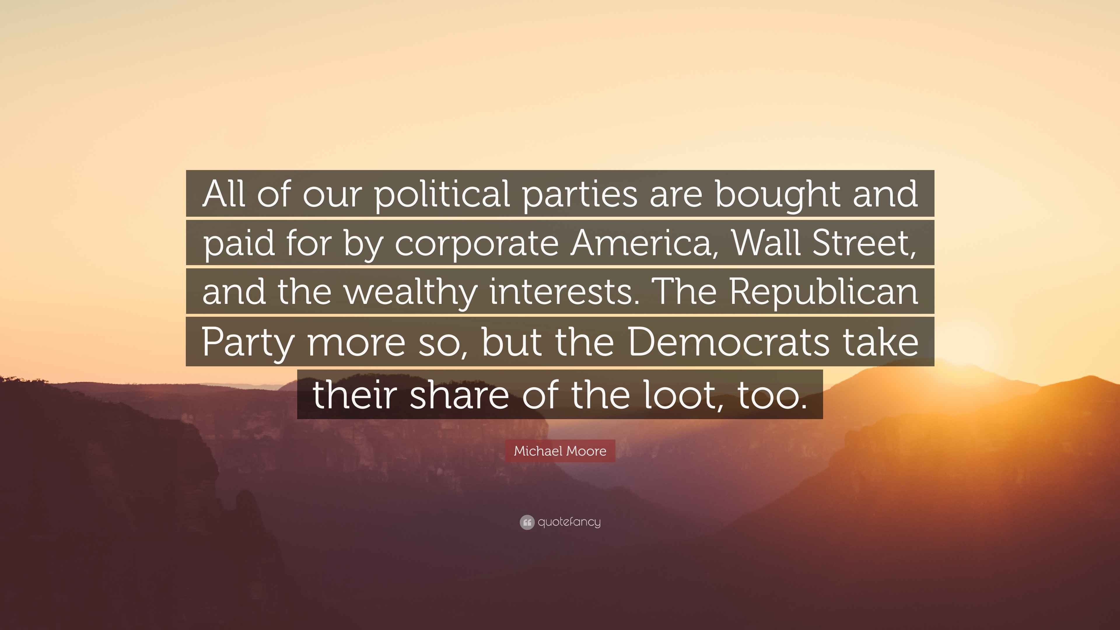 Michael Moore Quote: “All of our political parties are bought and paid ...