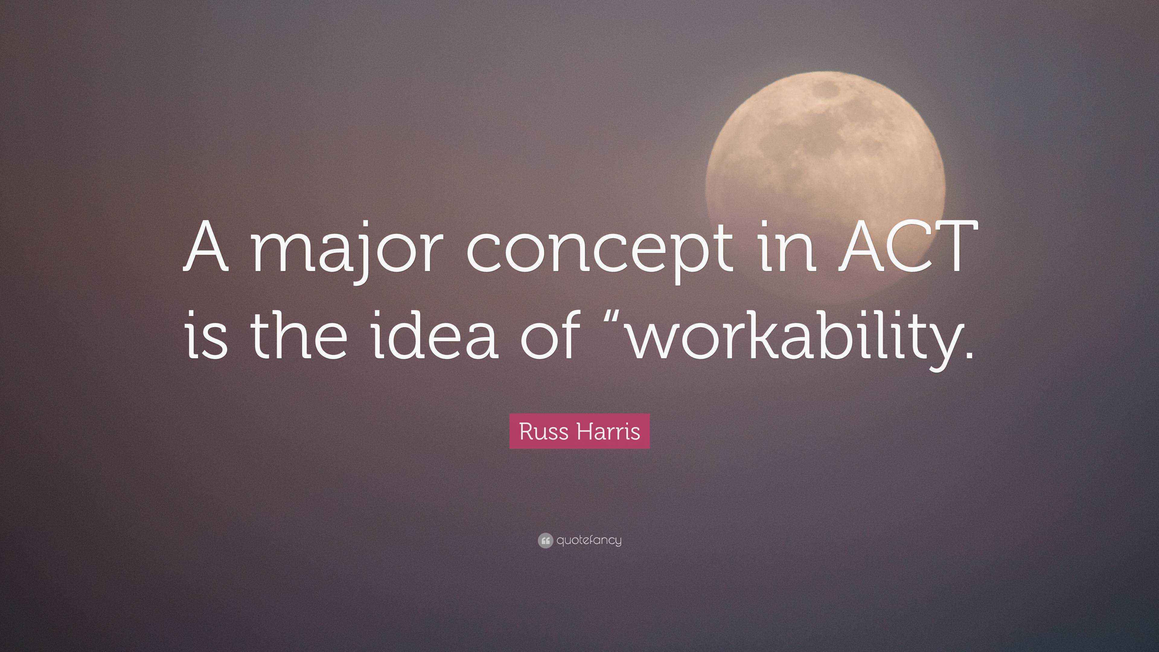 Russ Harris Quote: “A major concept in ACT is the idea of “workability.”