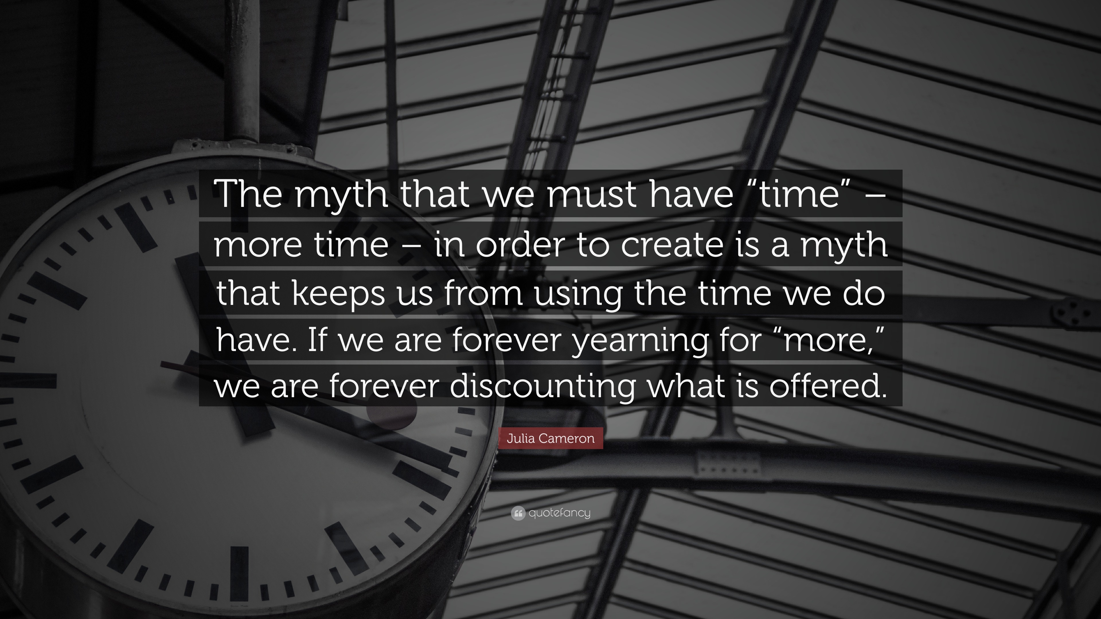 Julia Cameron Quote: “The myth that we must have “time” – more time ...