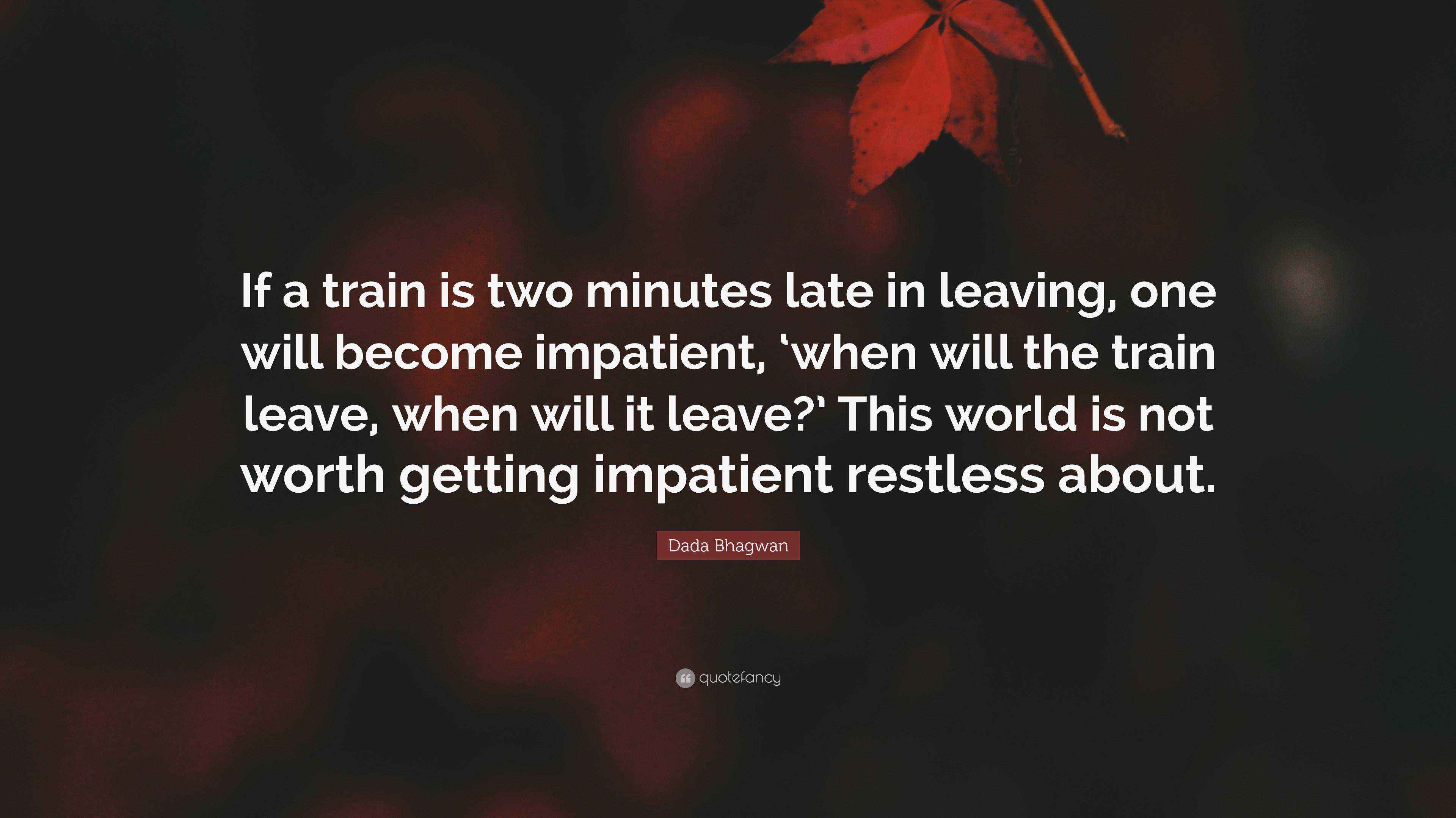 Dada Bhagwan Quote: “If a train is two minutes late in leaving, one ...
