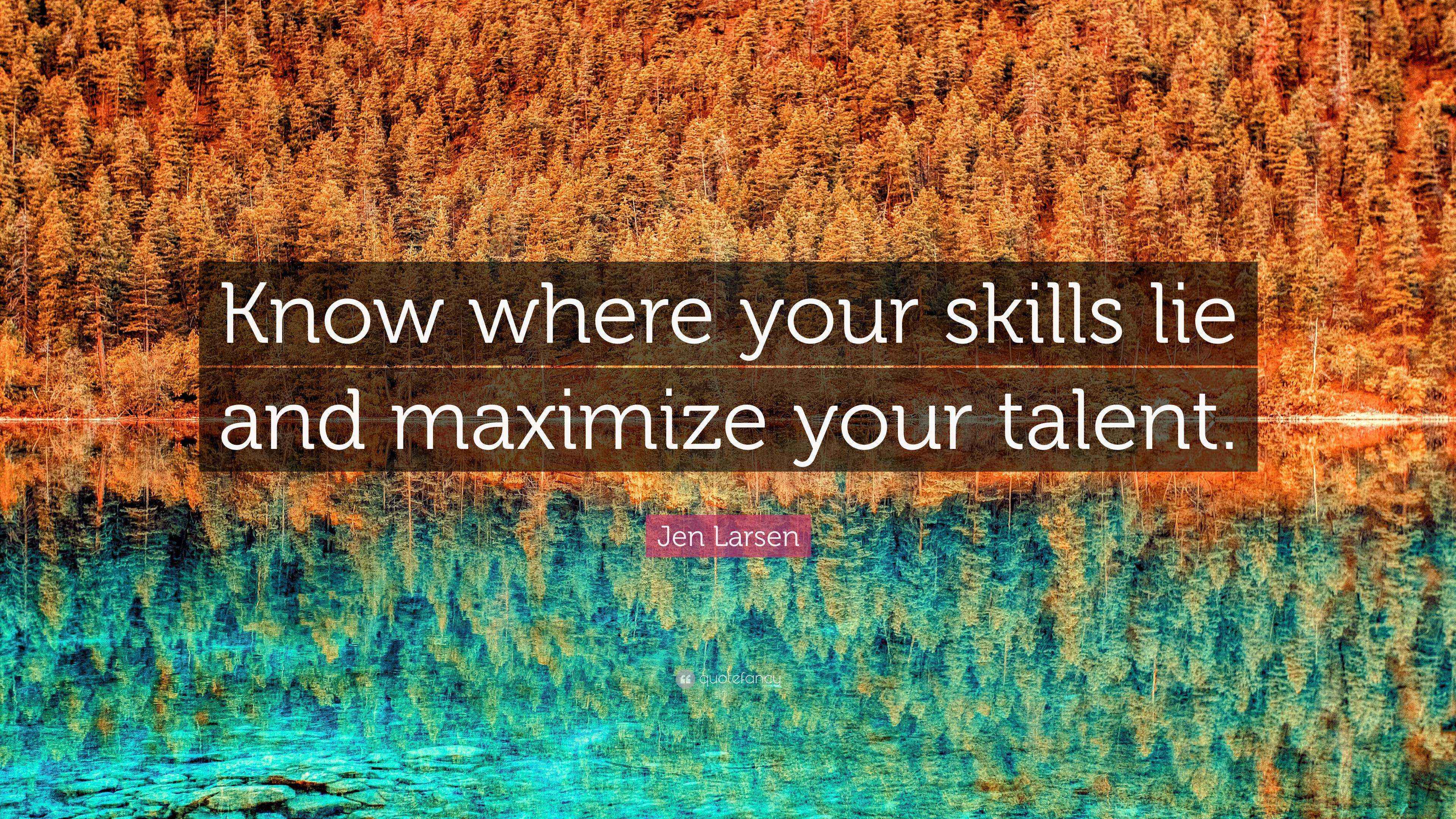 Jen Larsen Quote: “Know where your skills lie and maximize your talent.”