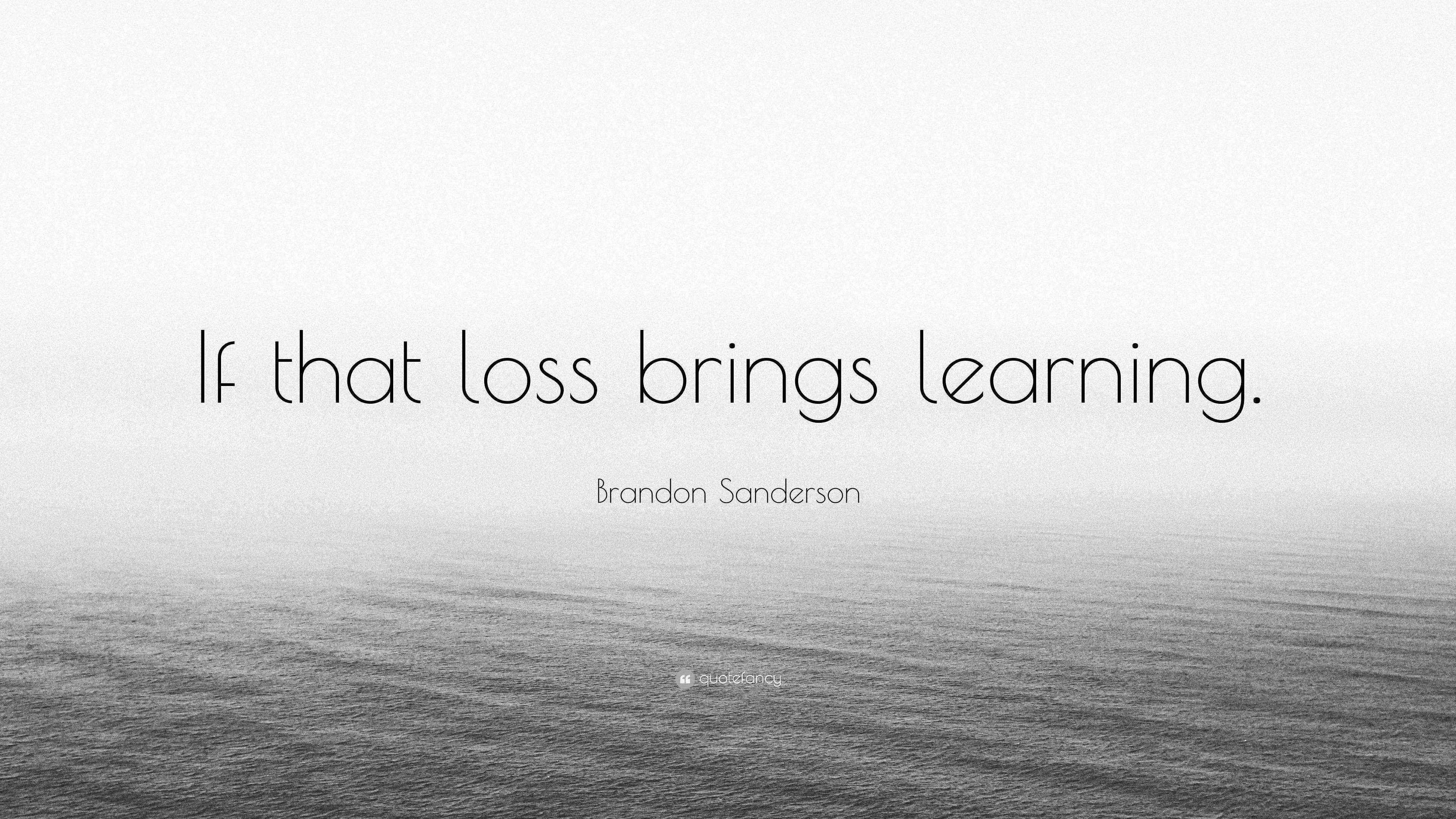Brandon Sanderson Quote: “If that loss brings learning.”