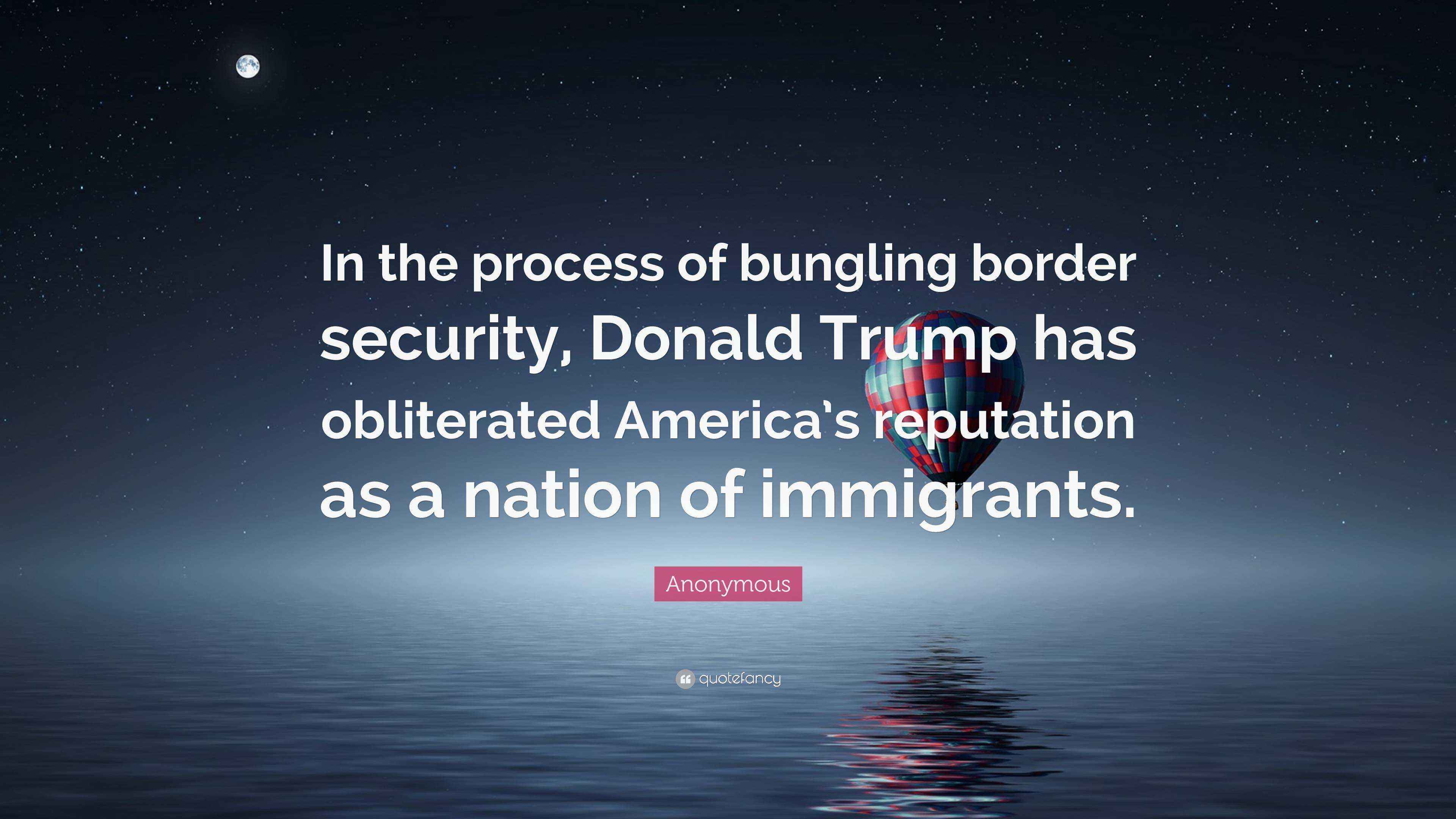 Anonymous Quote: “In the process of bungling border security, Donald ...