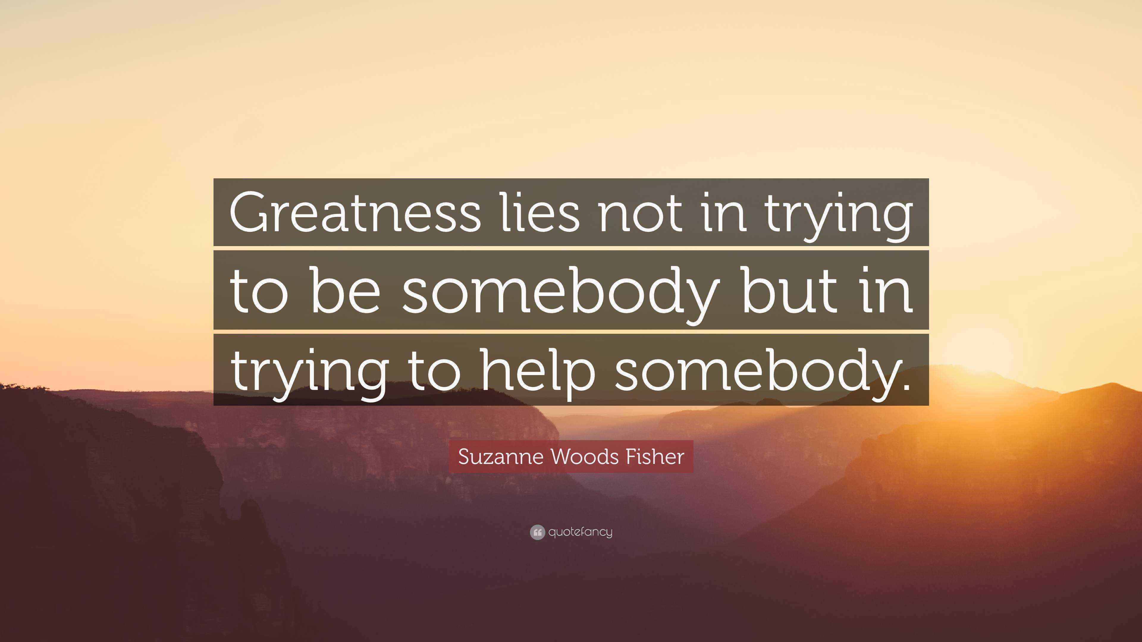 Suzanne Woods Fisher Quote: “Greatness lies not in trying to be ...