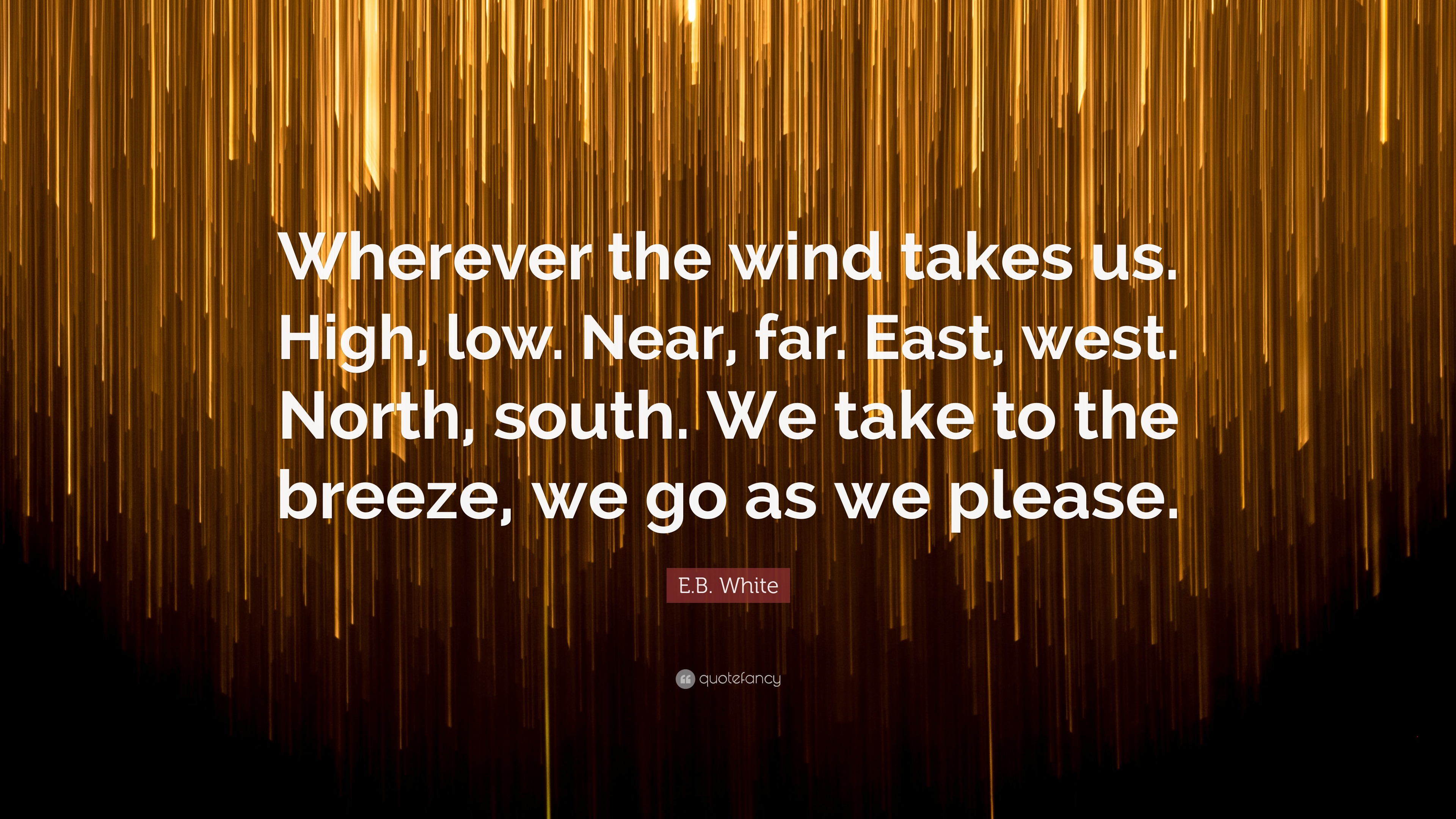 E.B. White Quote: “Wherever the wind takes us. High, low. Near, far ...