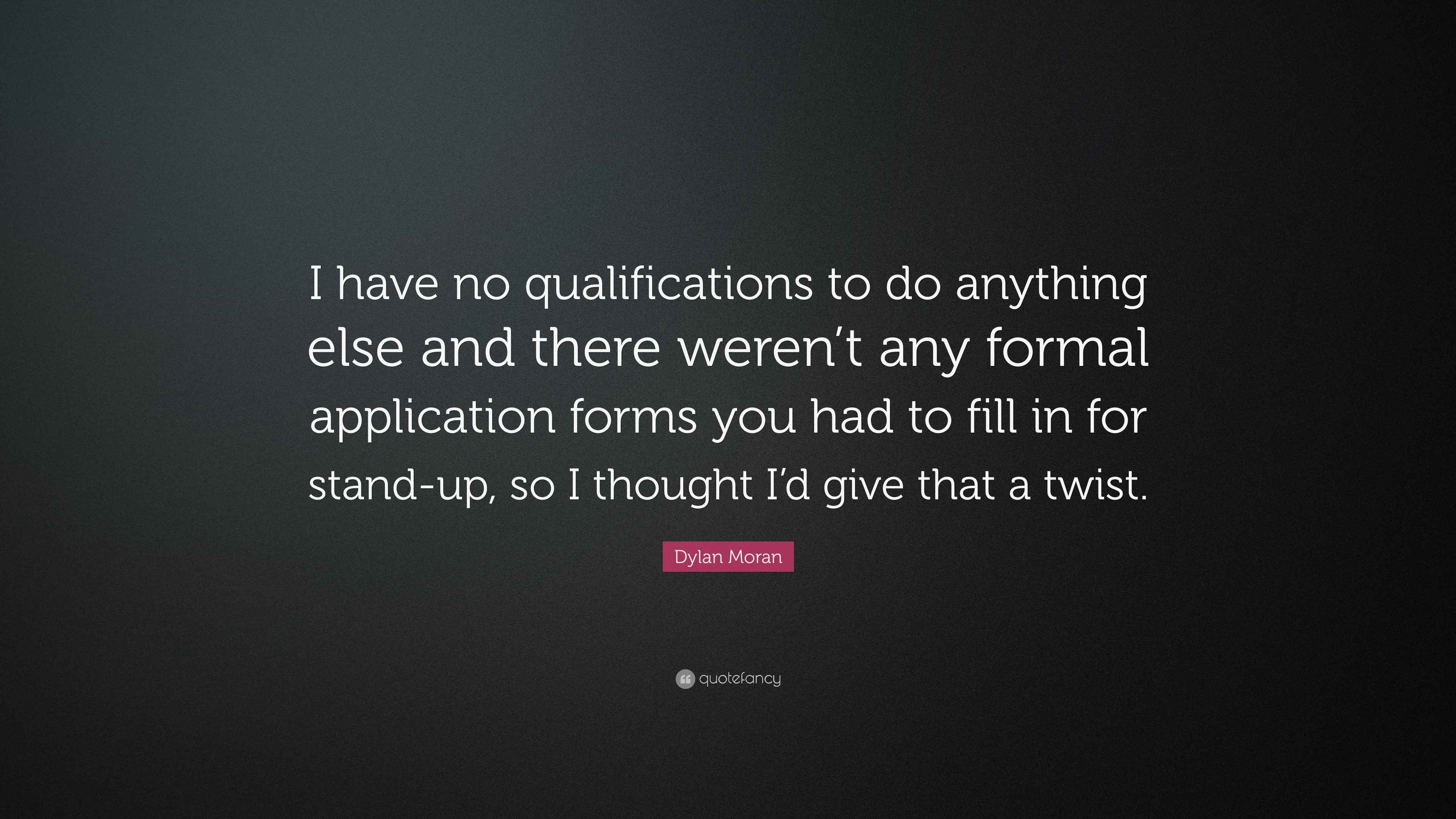 Dylan Moran Quote: “I have no qualifications to do anything else and ...