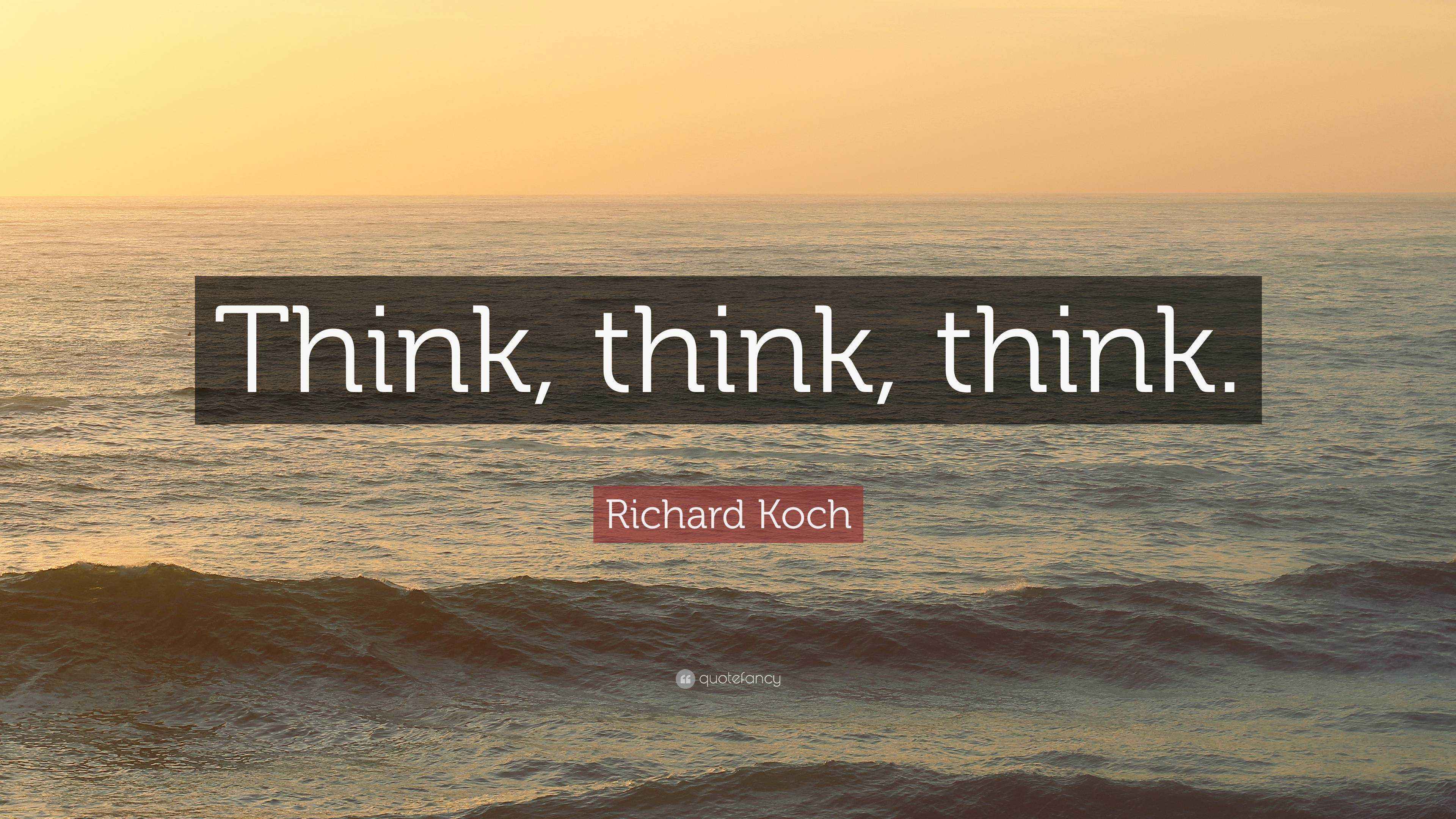 Richard Koch Quote: “Think, think, think.”