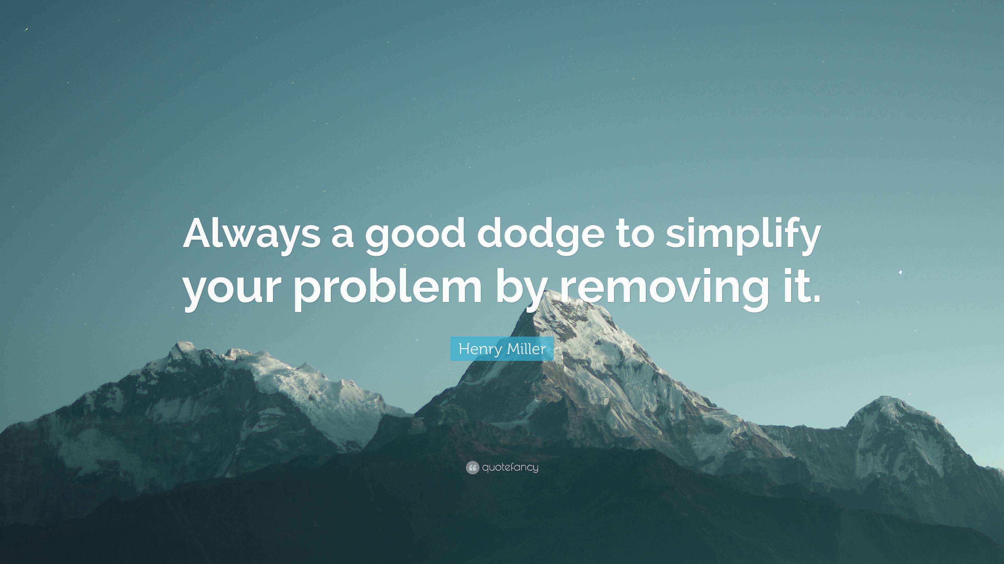 Henry Miller Quote: “Always a good dodge to simplify your problem by ...