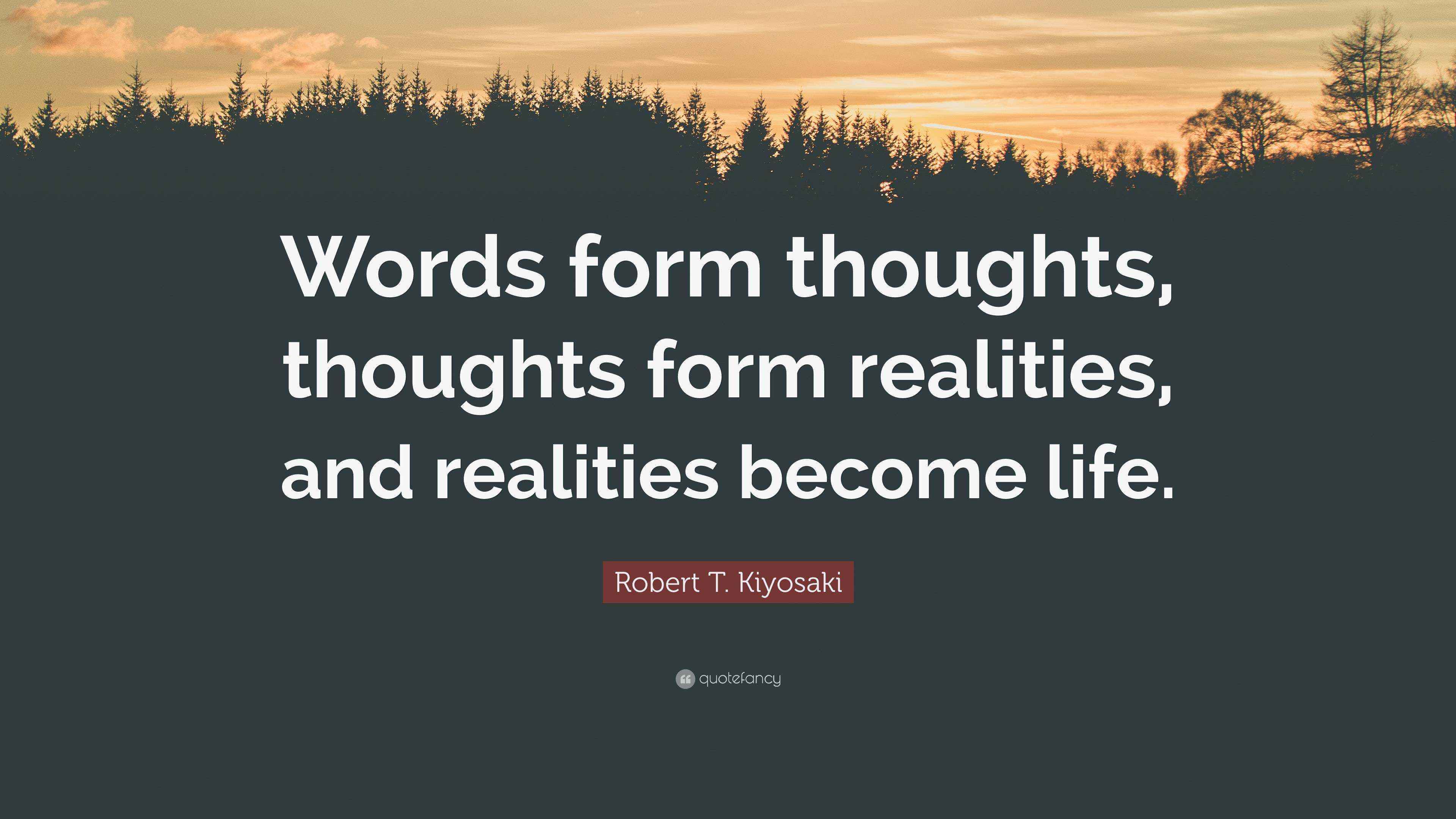 Robert T. Kiyosaki Quote: “Words form thoughts, thoughts form realities ...