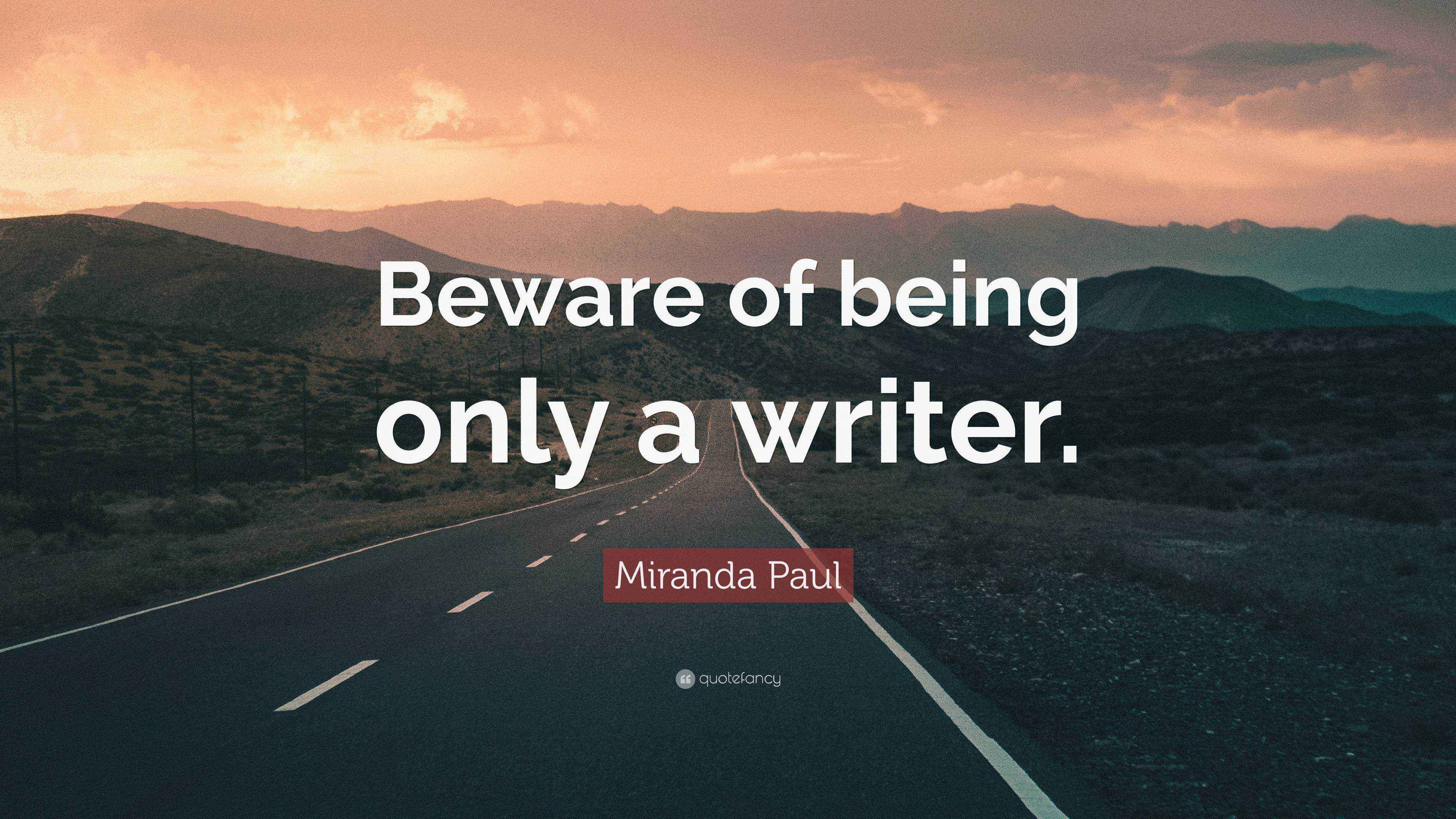 Miranda Paul Quote: “Beware of being only a writer.”