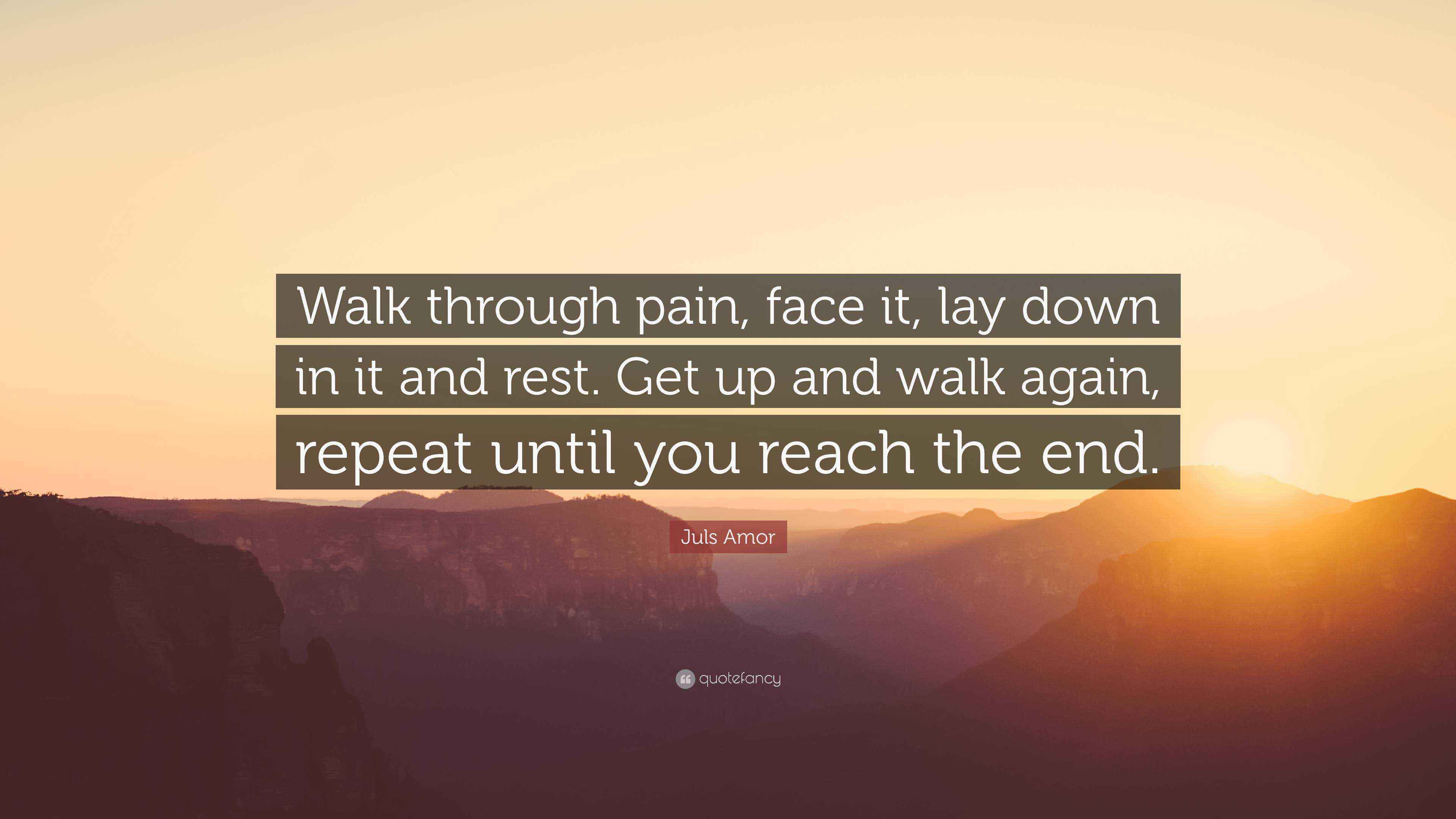Juls Amor Quote: “Walk through pain, face it, lay down in it and rest ...