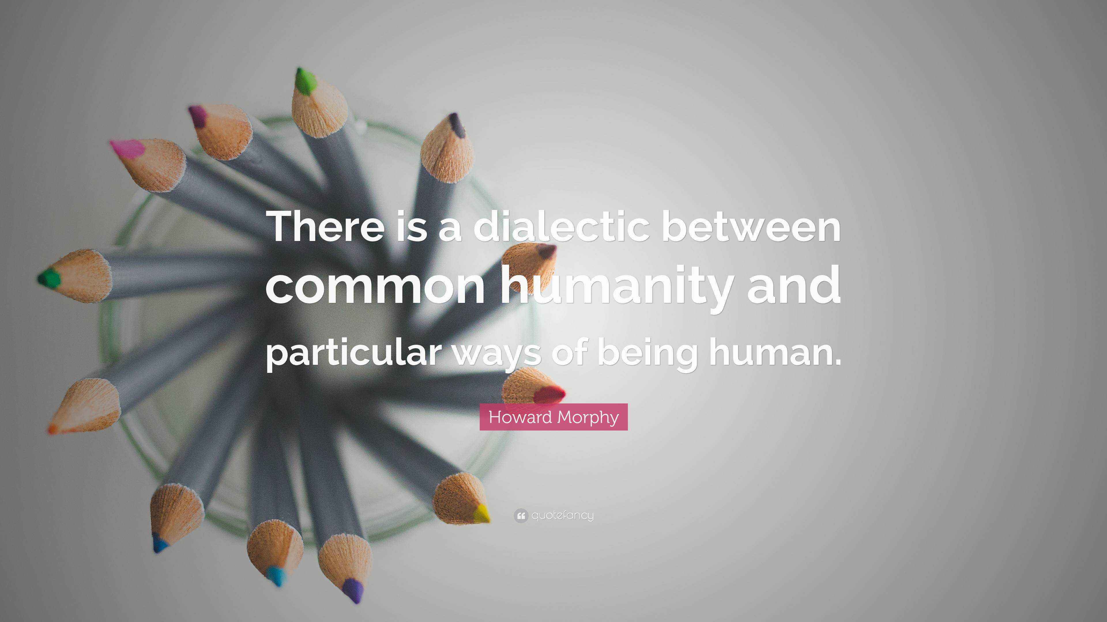 Howard Morphy Quote: “There is a dialectic between common humanity and ...