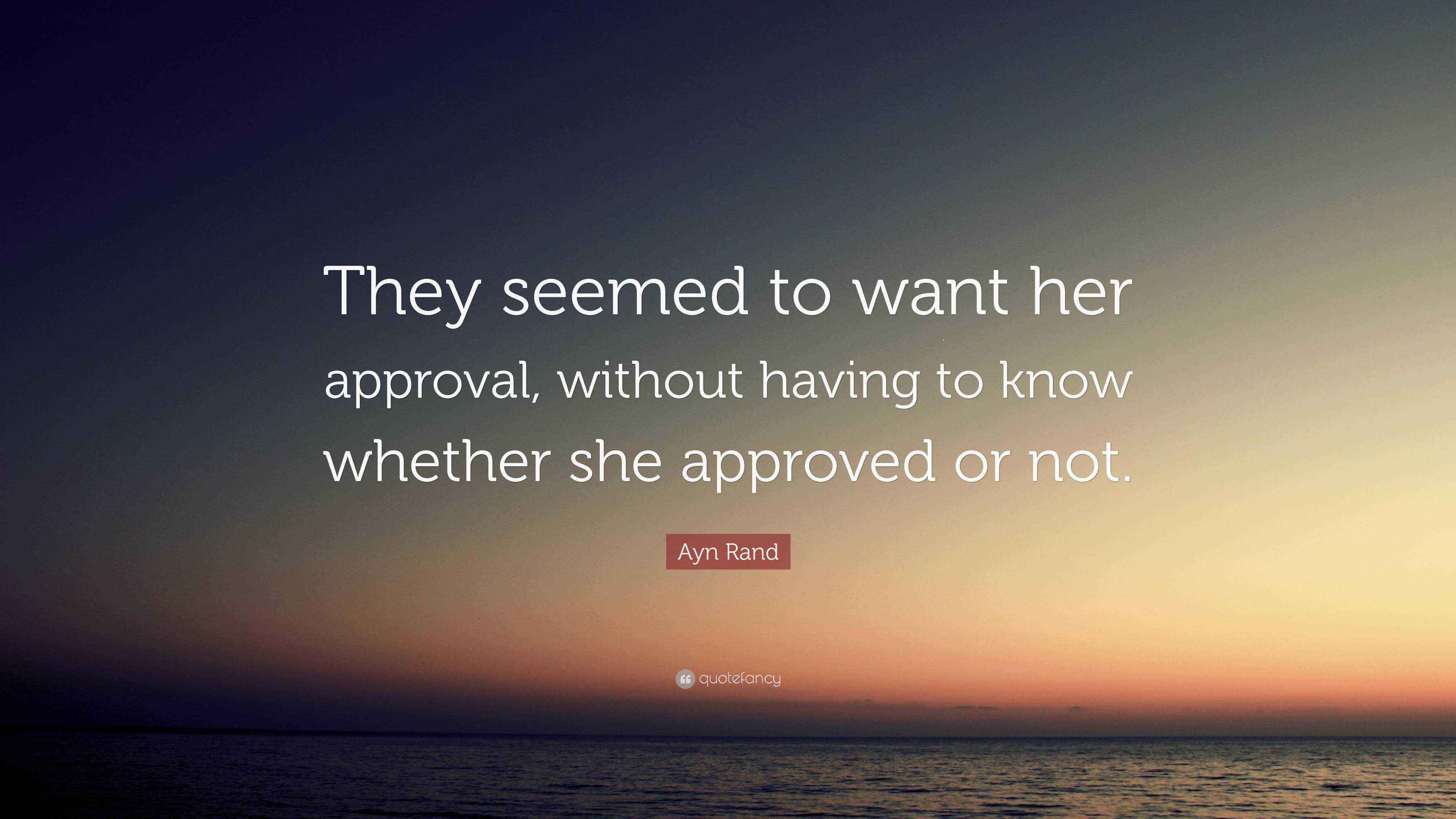 Ayn Rand Quote: “They seemed to want her approval, without having to ...
