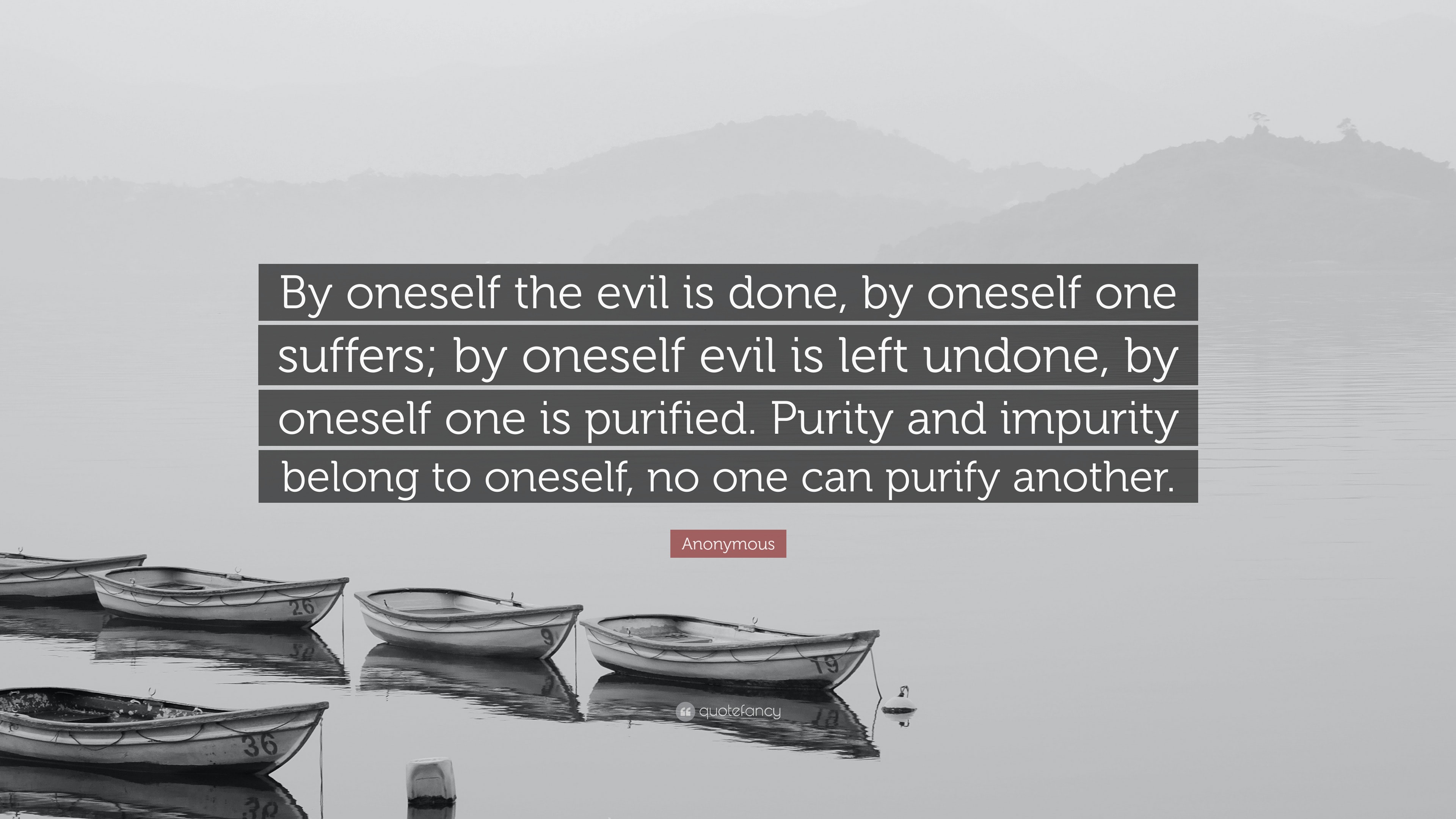 Anonymous Quote: “By oneself the evil is done, by oneself one suffers ...