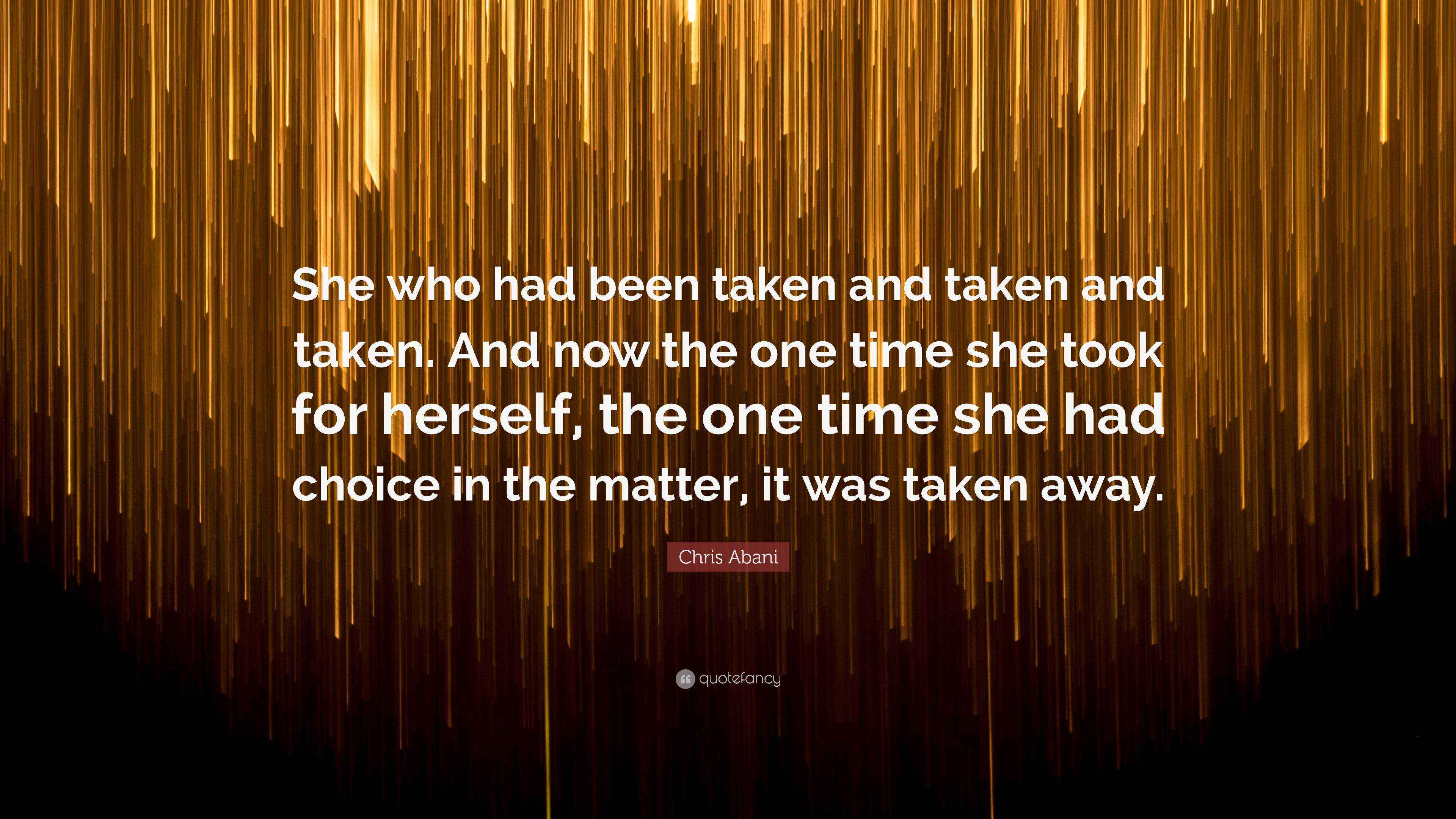 Chris Abani Quote: “She who had been taken and taken and taken. And now ...