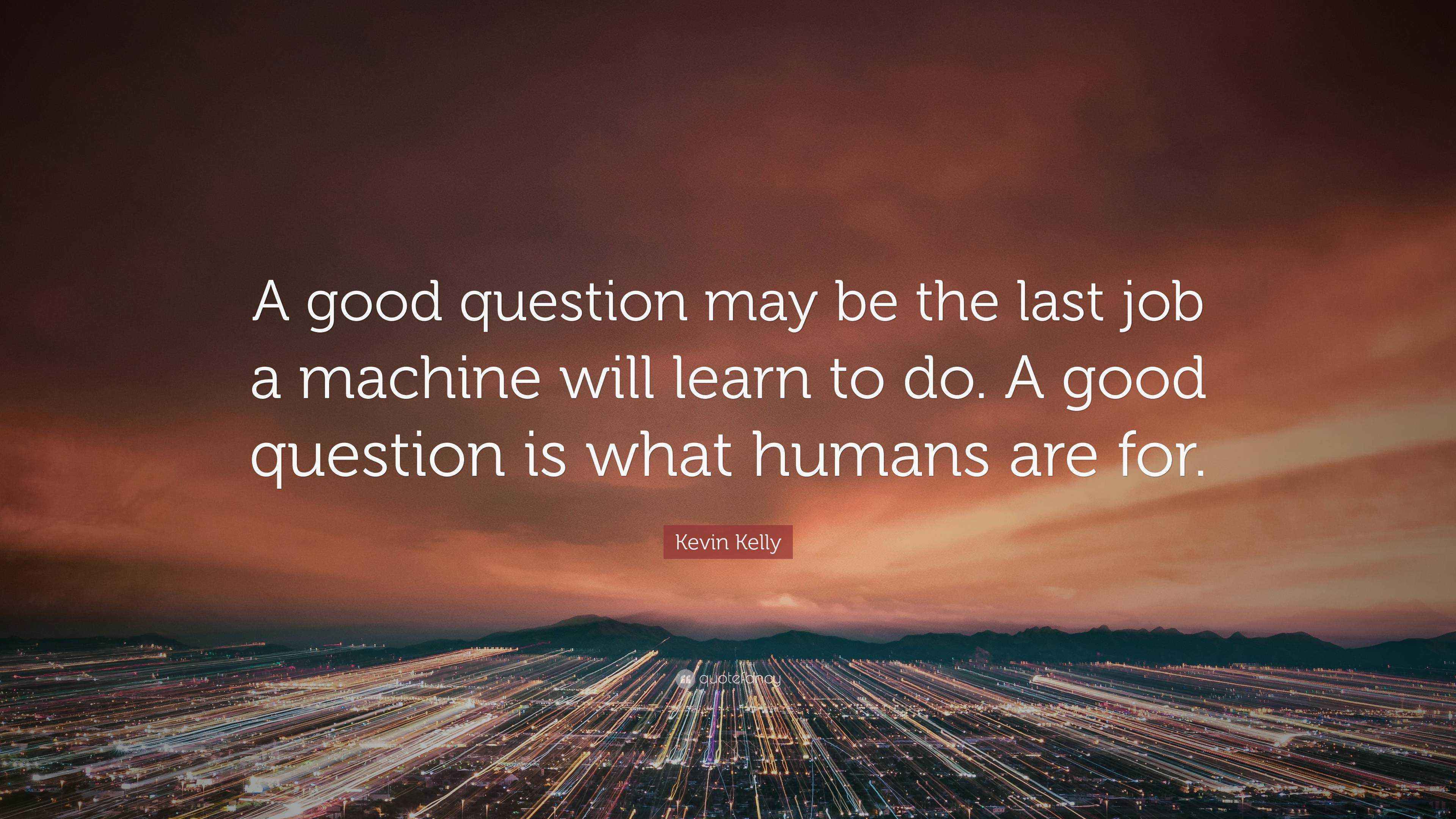 Kevin Kelly Quote: “A good question may be the last job a machine will ...