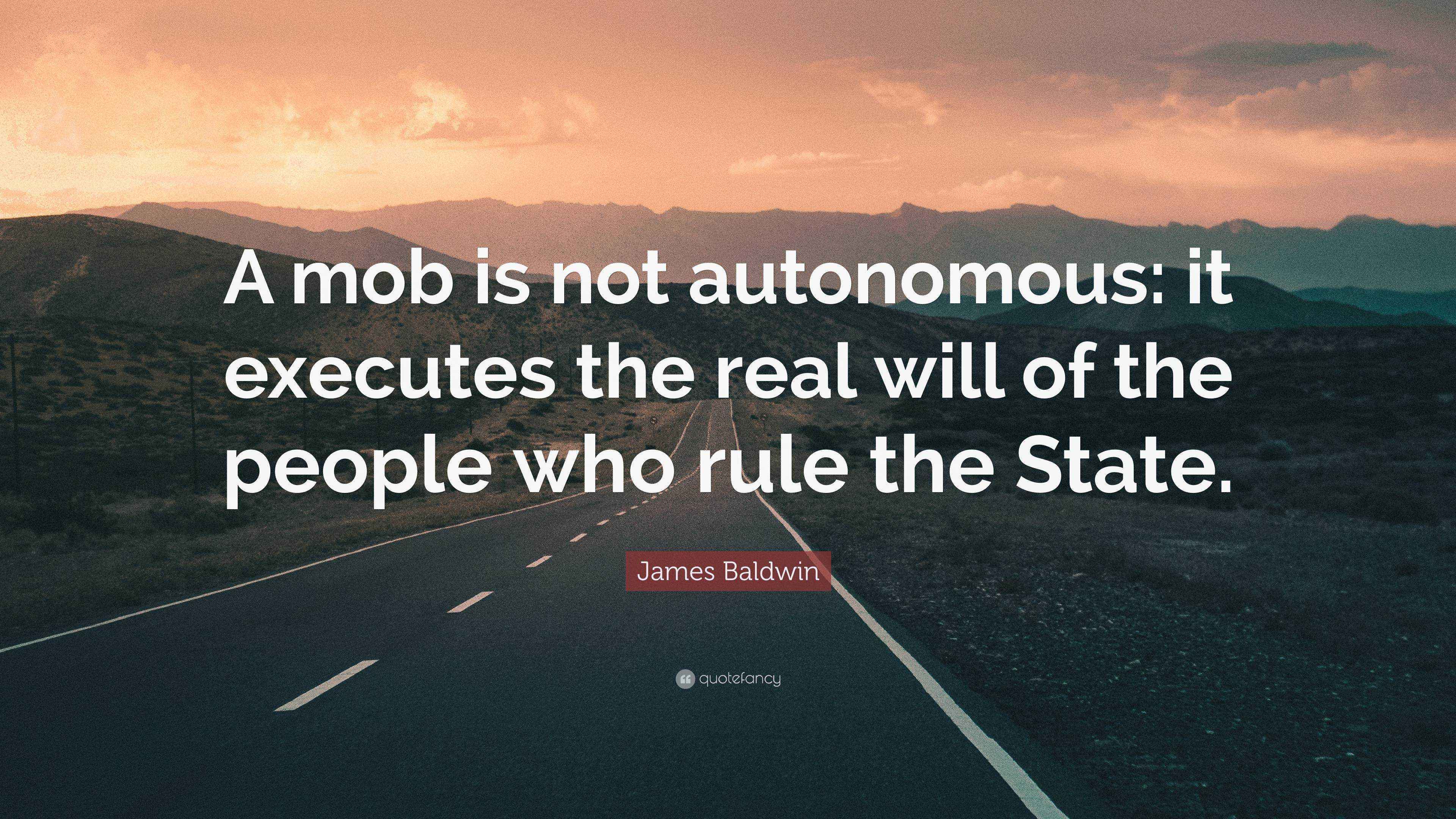 James Baldwin Quote: “A mob is not autonomous: it executes the real ...