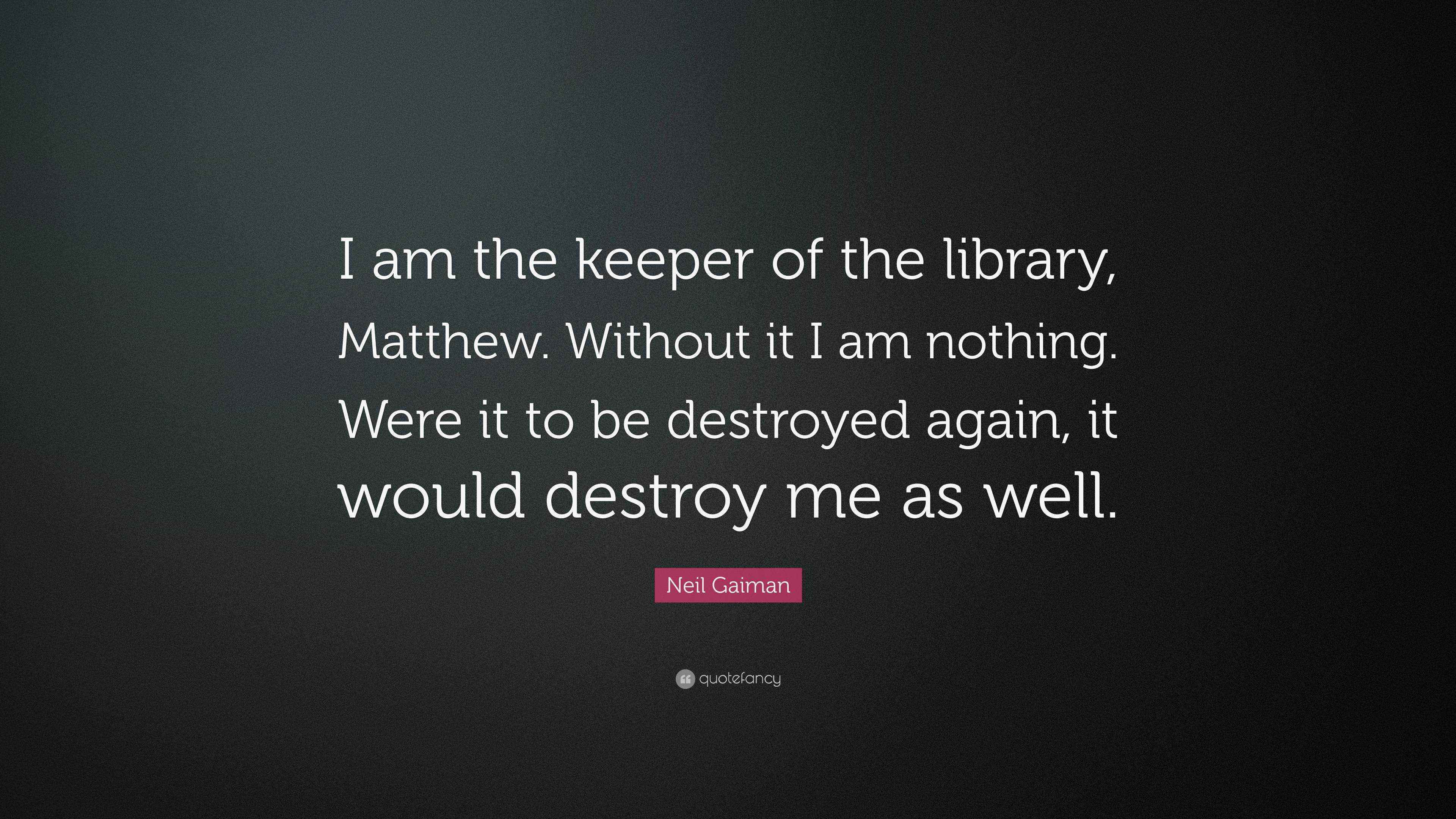 Neil Gaiman Quote: “I am the keeper of the library, Matthew. Without it ...