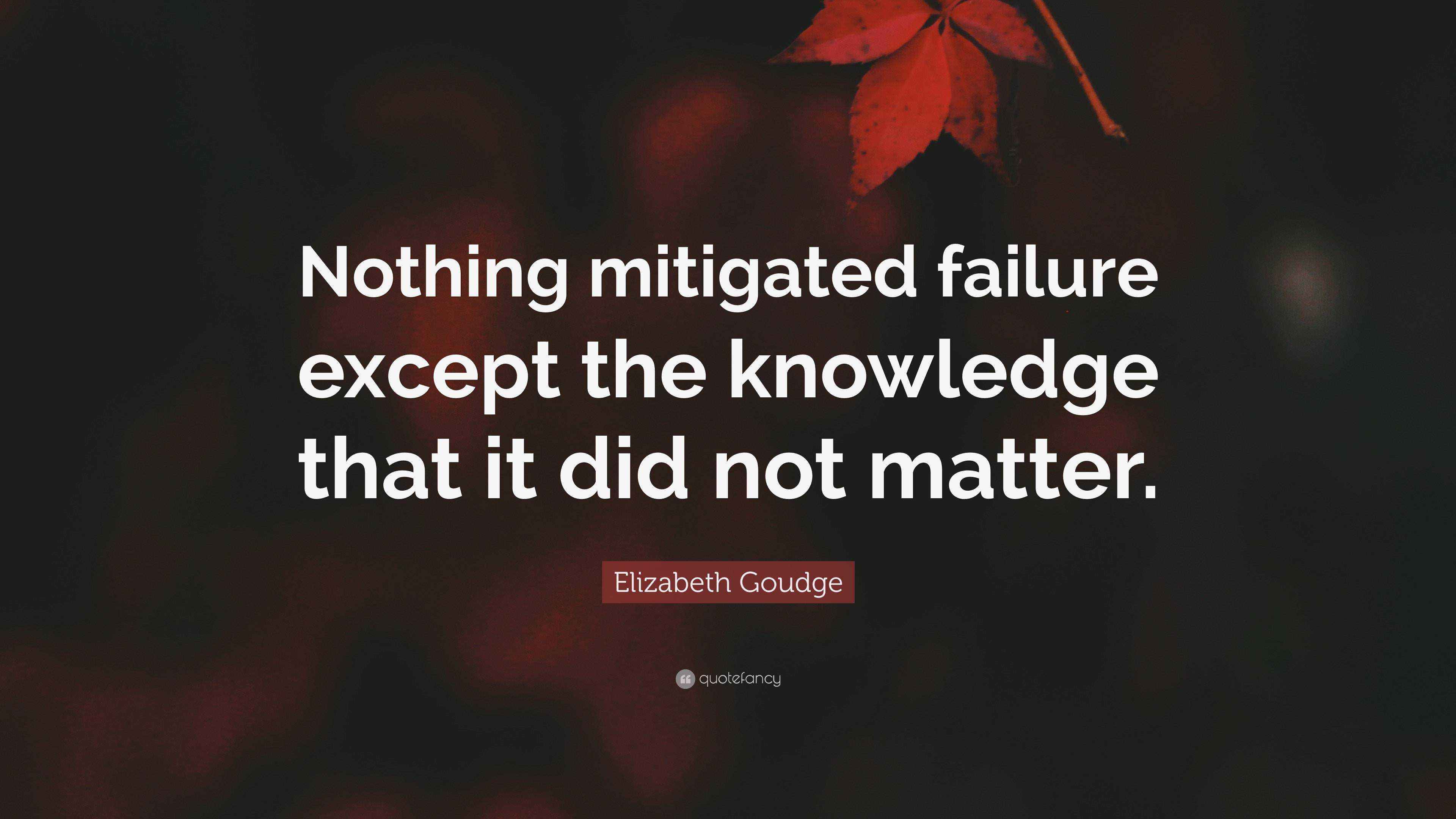 Elizabeth Goudge Quote: “Nothing mitigated failure except the knowledge ...