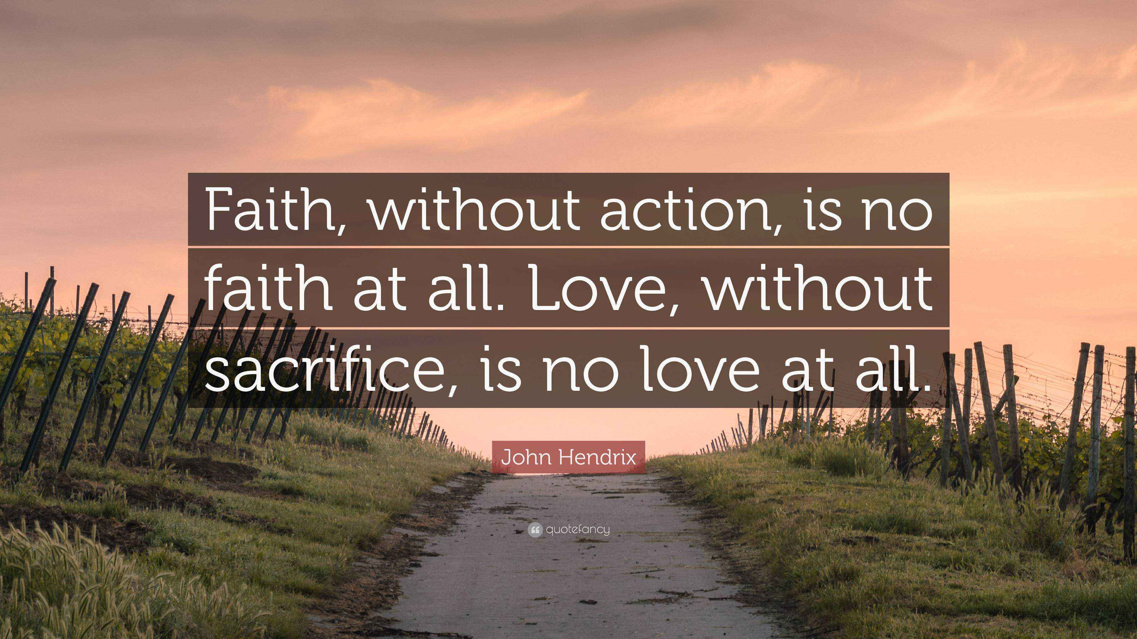 John Hendrix Quote: “Faith, without action, is no faith at all. Love ...