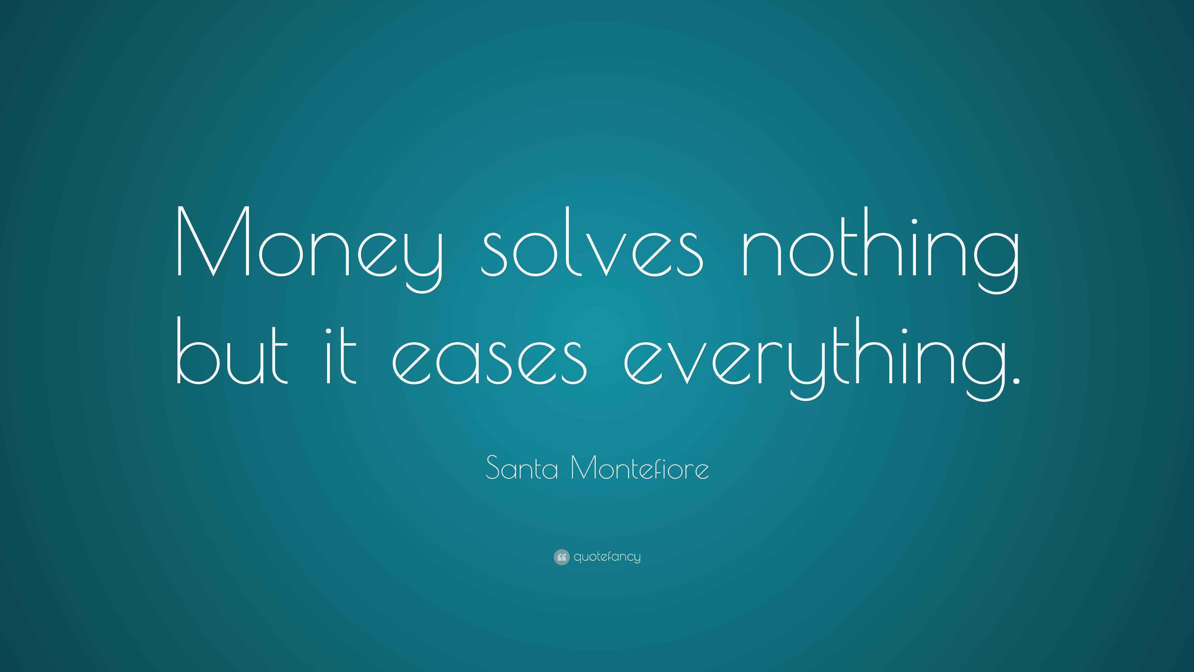 Santa Montefiore Quote: “Money solves nothing but it eases everything.”