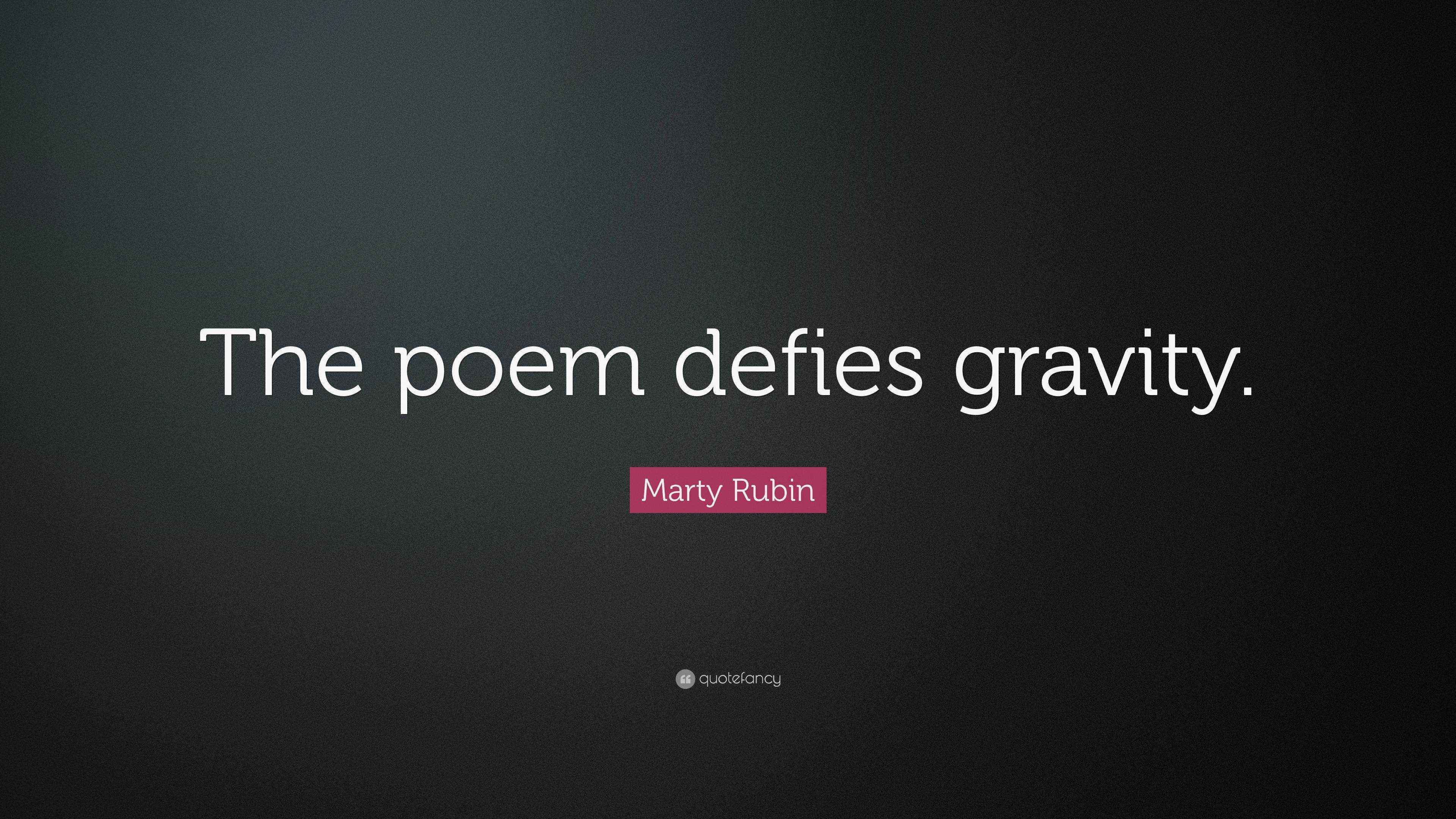 Marty Rubin Quote: “The poem defies gravity.”